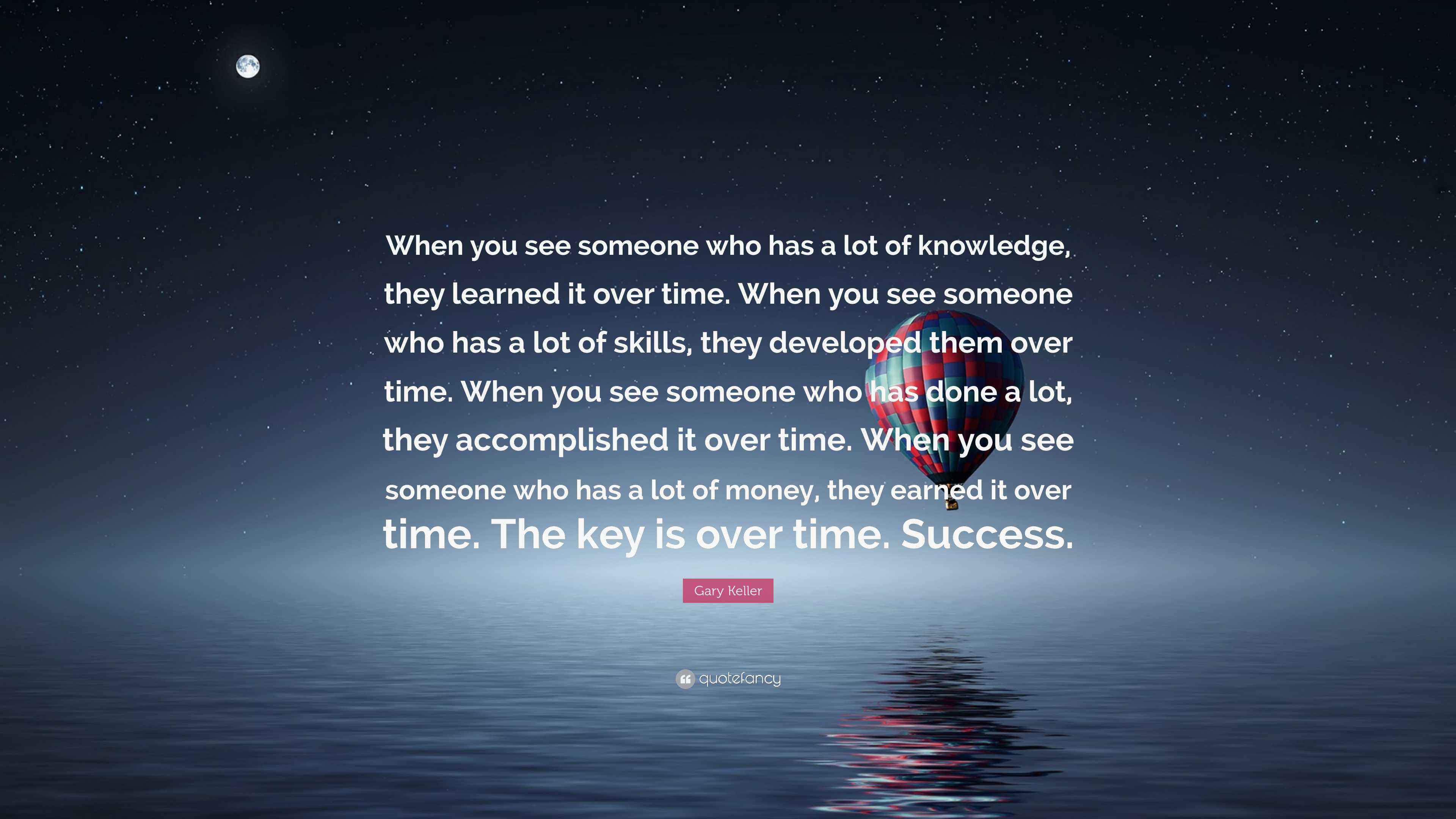 Gary Keller Quote: “When you see someone who has a lot of knowledge ...