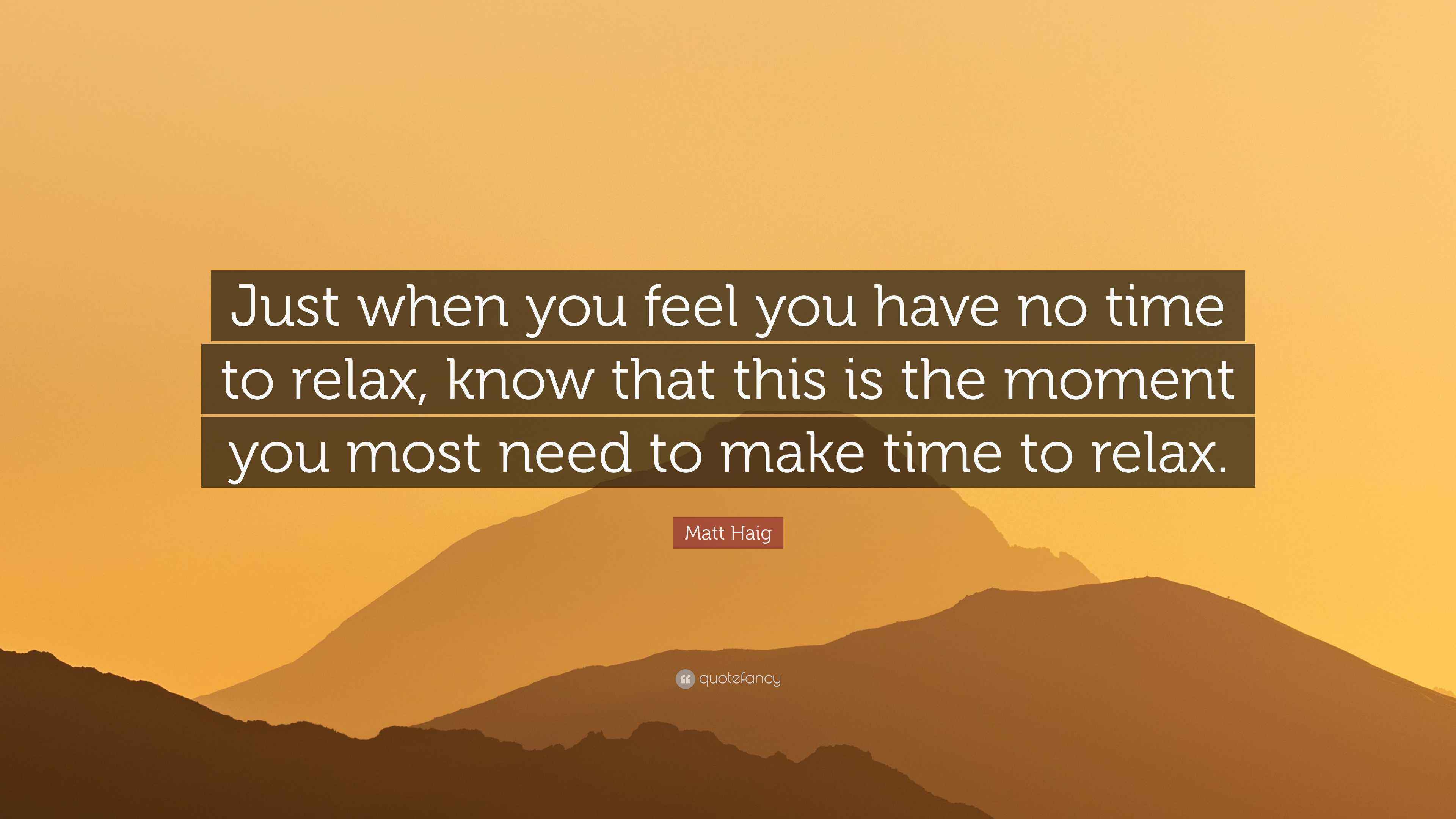 Matt Haig Quote: “Just when you feel you have no time to relax, know ...