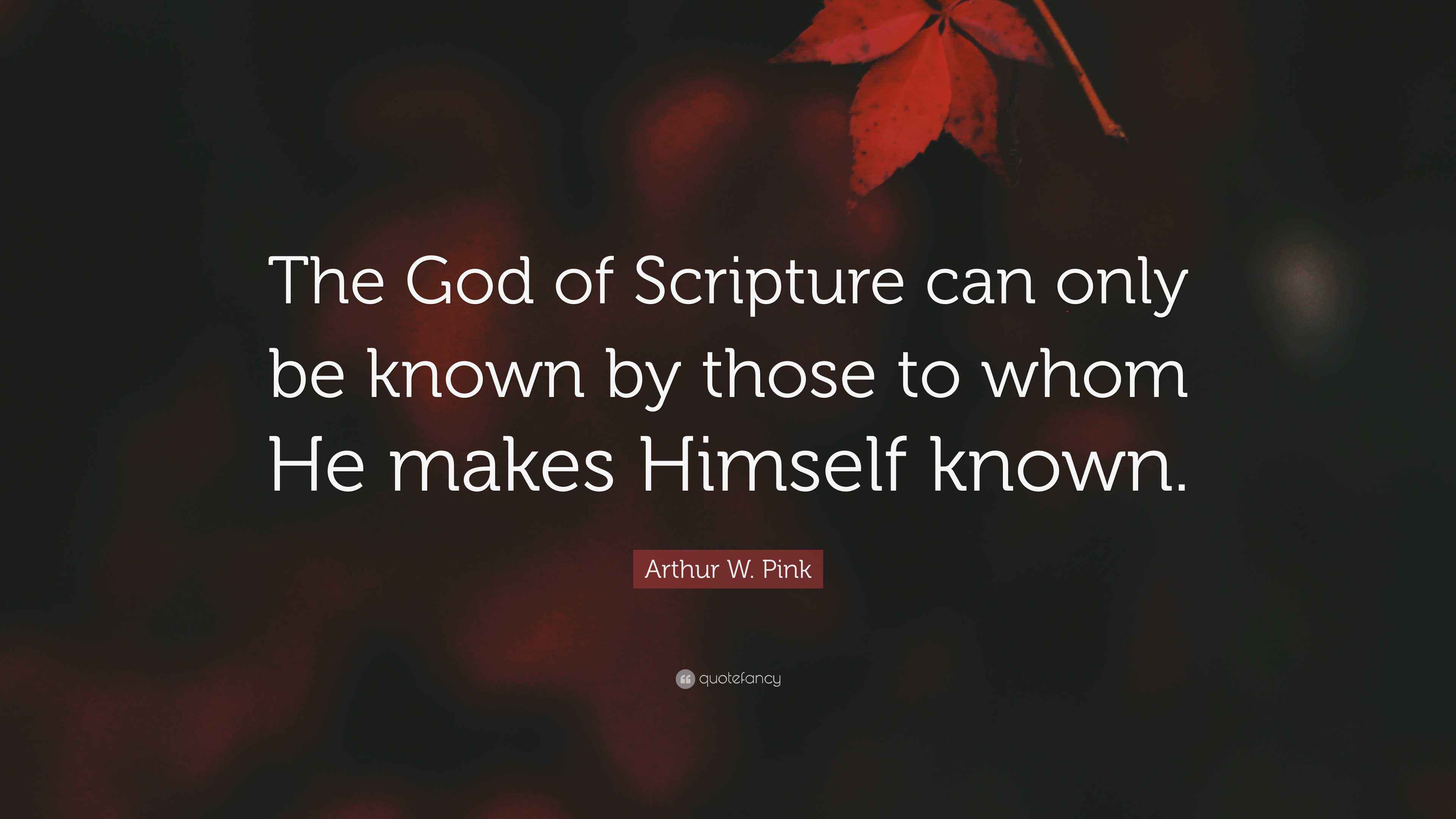 Arthur W. Pink Quote: “The God of Scripture can only be known by those ...