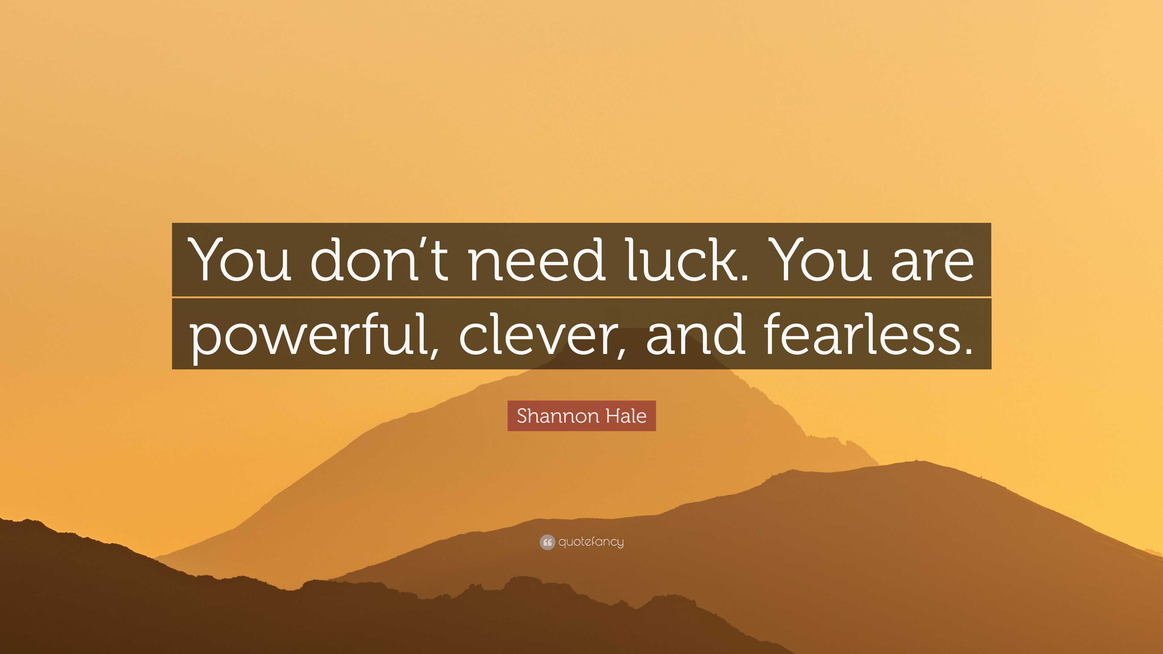Shannon Hale Quote: “You don’t need luck. You are powerful, clever, and ...