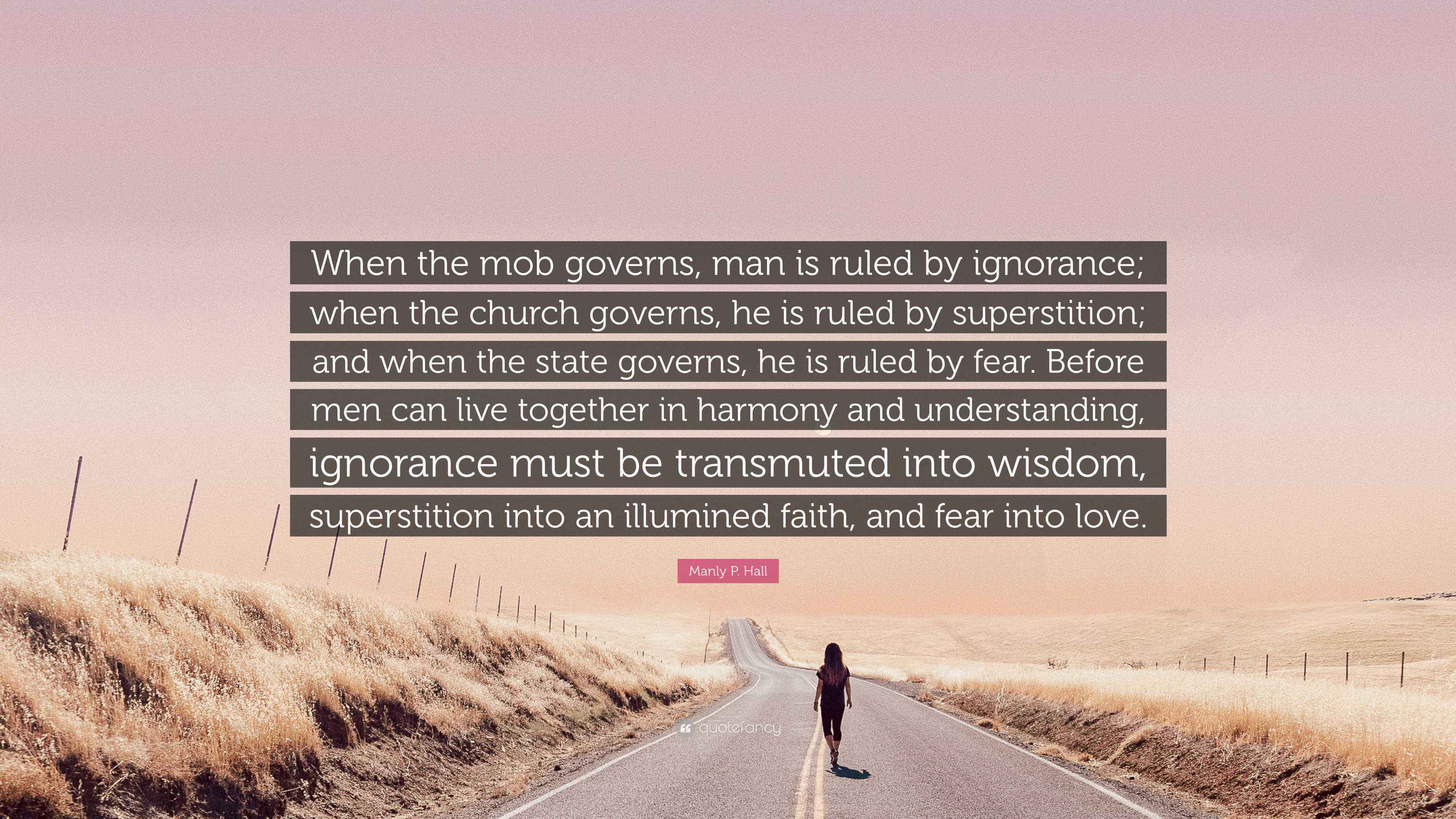 Manly P. Hall Quote: “When the mob governs, man is ruled by ignorance ...