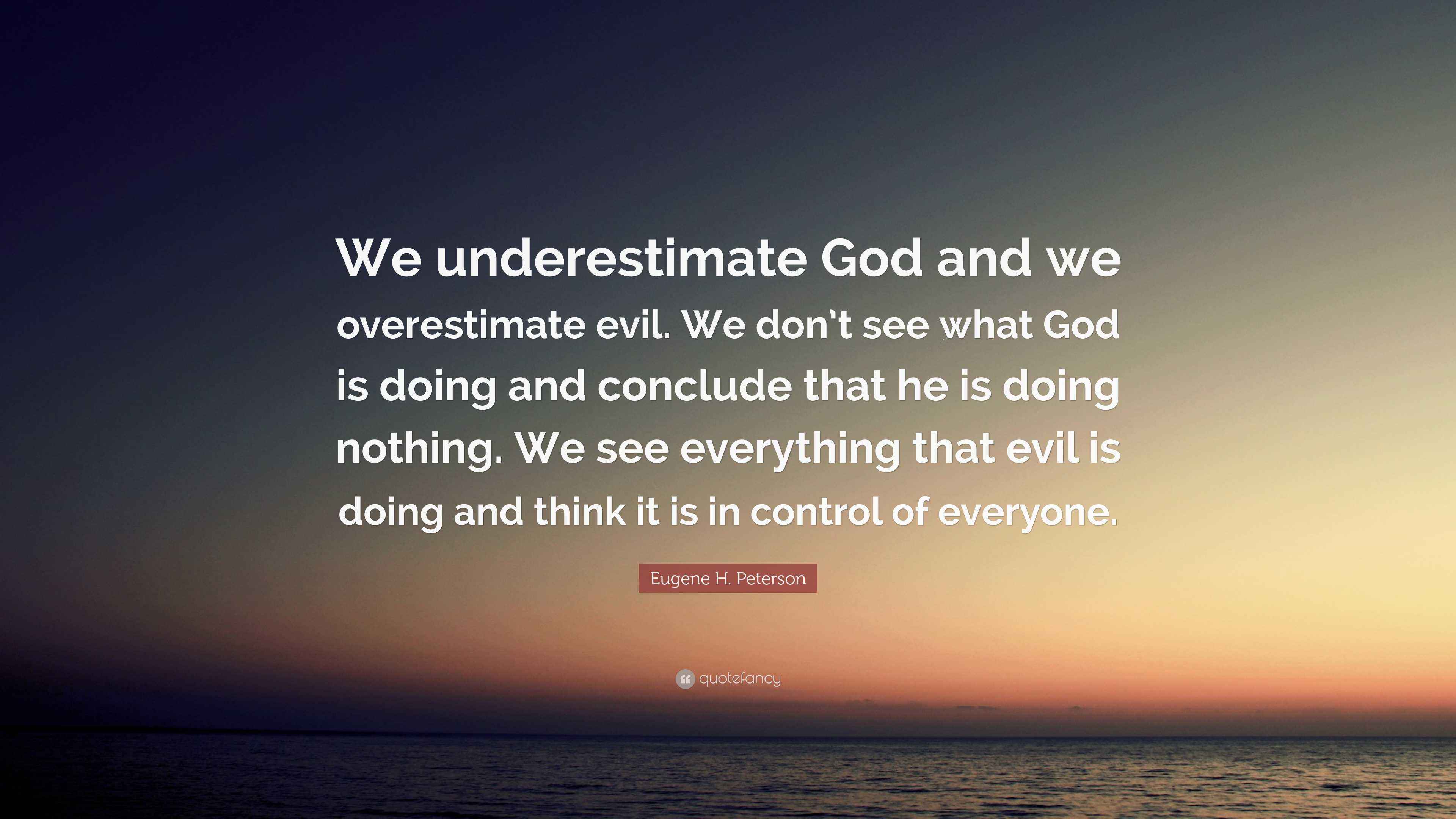 Eugene H. Peterson Quote: “We underestimate God and we overestimate ...
