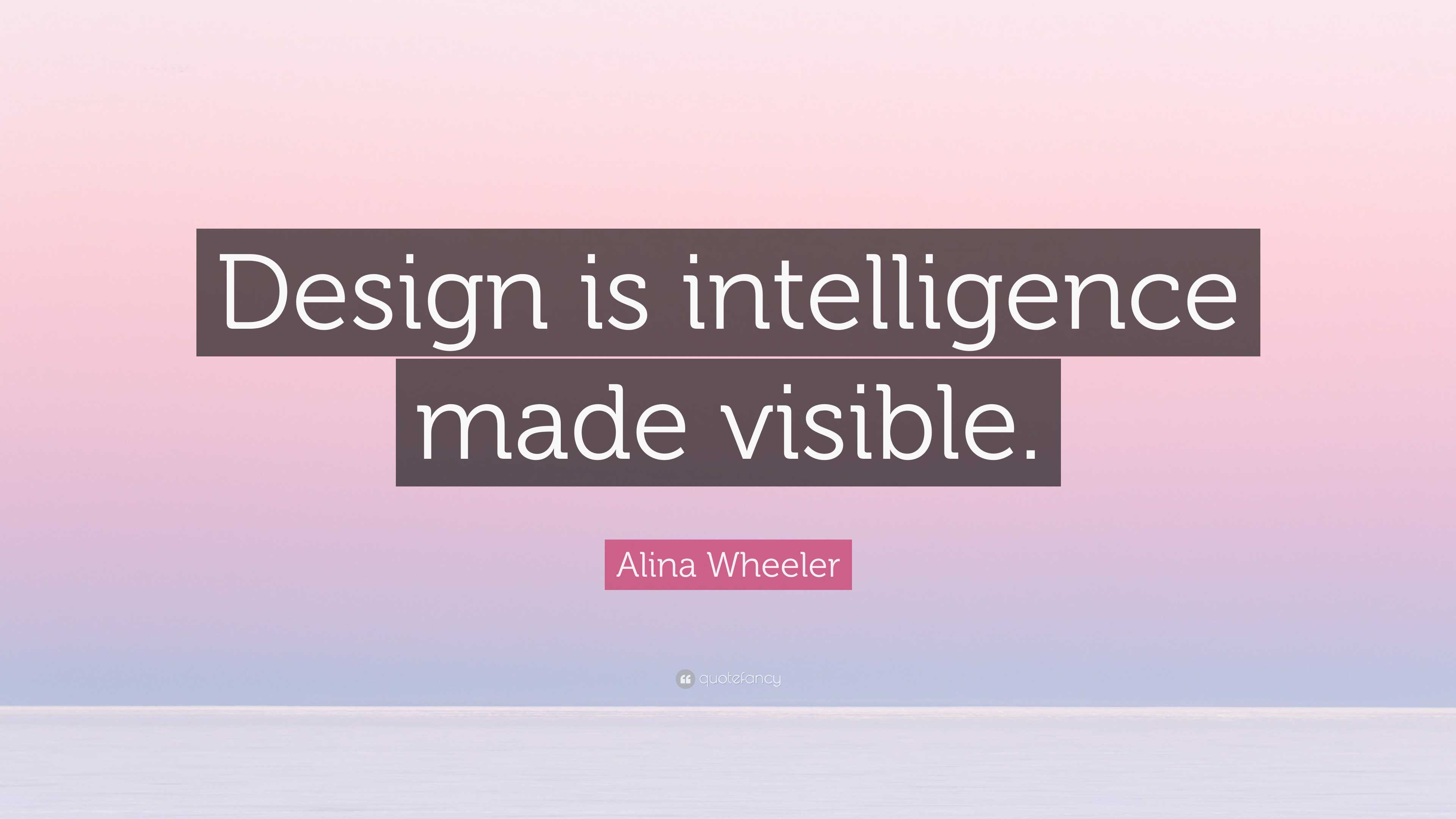Alina Wheeler Quote: “Design is intelligence made visible.”