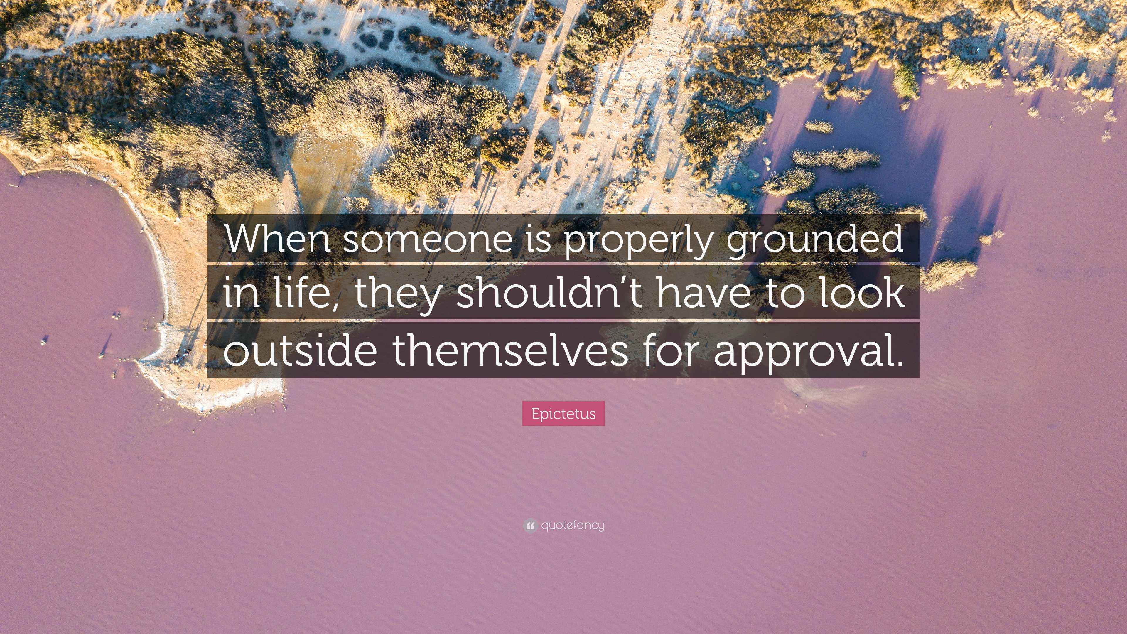 Epictetus Quote: “When someone is properly grounded in life, they ...