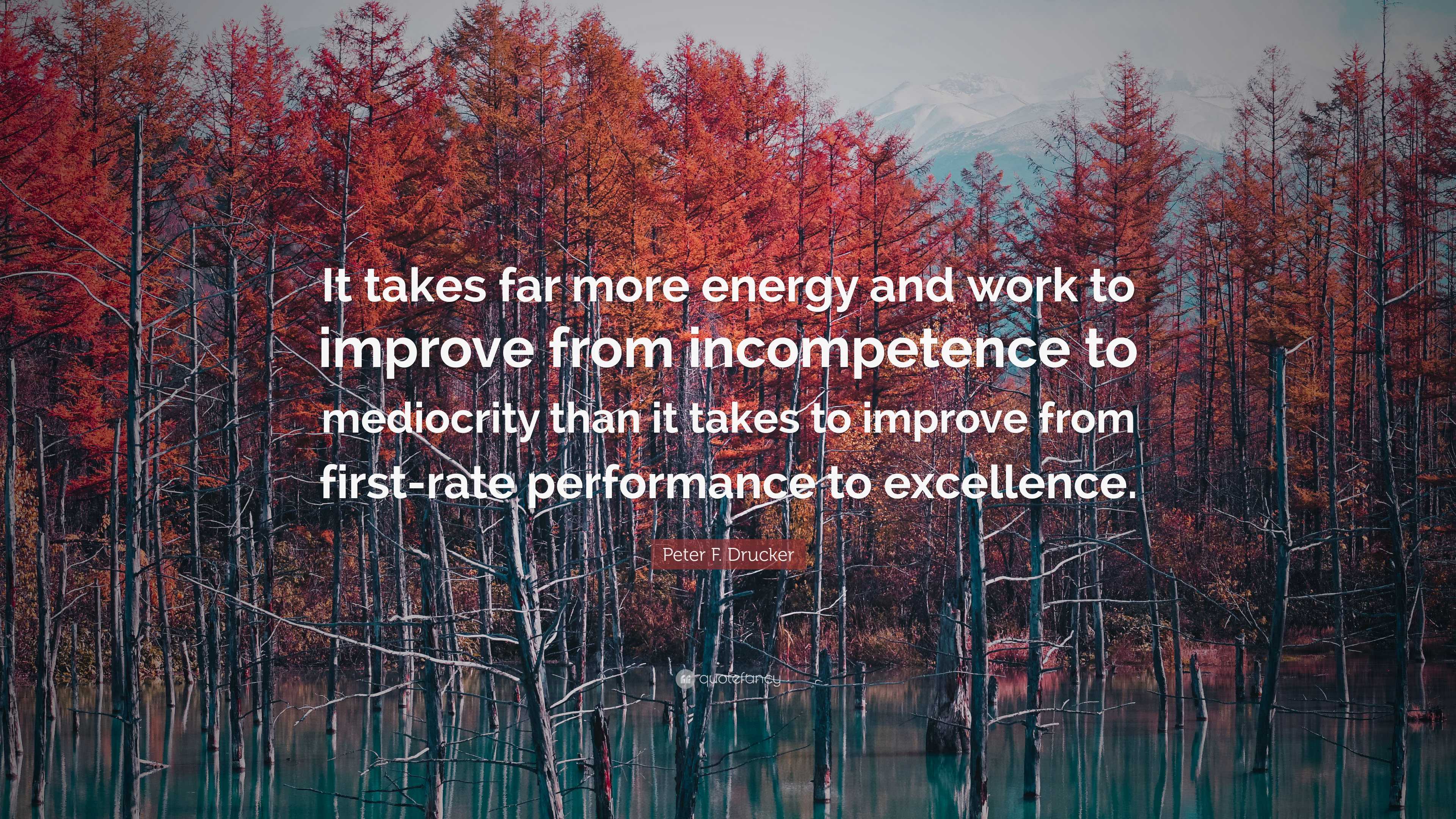 Peter F. Drucker Quote: “It takes far more energy and work to improve ...