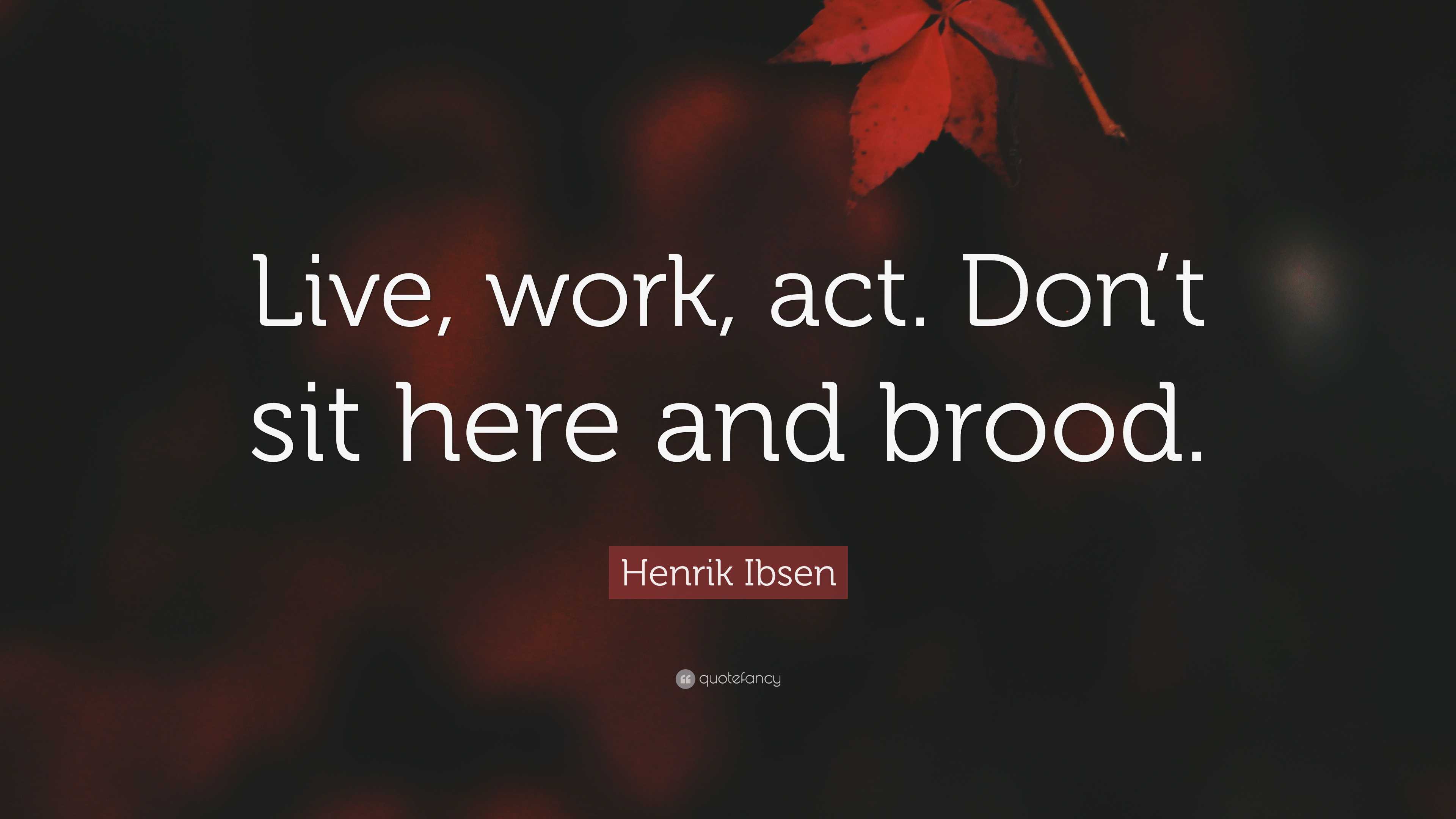 Henrik Ibsen Quote: “Live, work, act. Don’t sit here and brood.”
