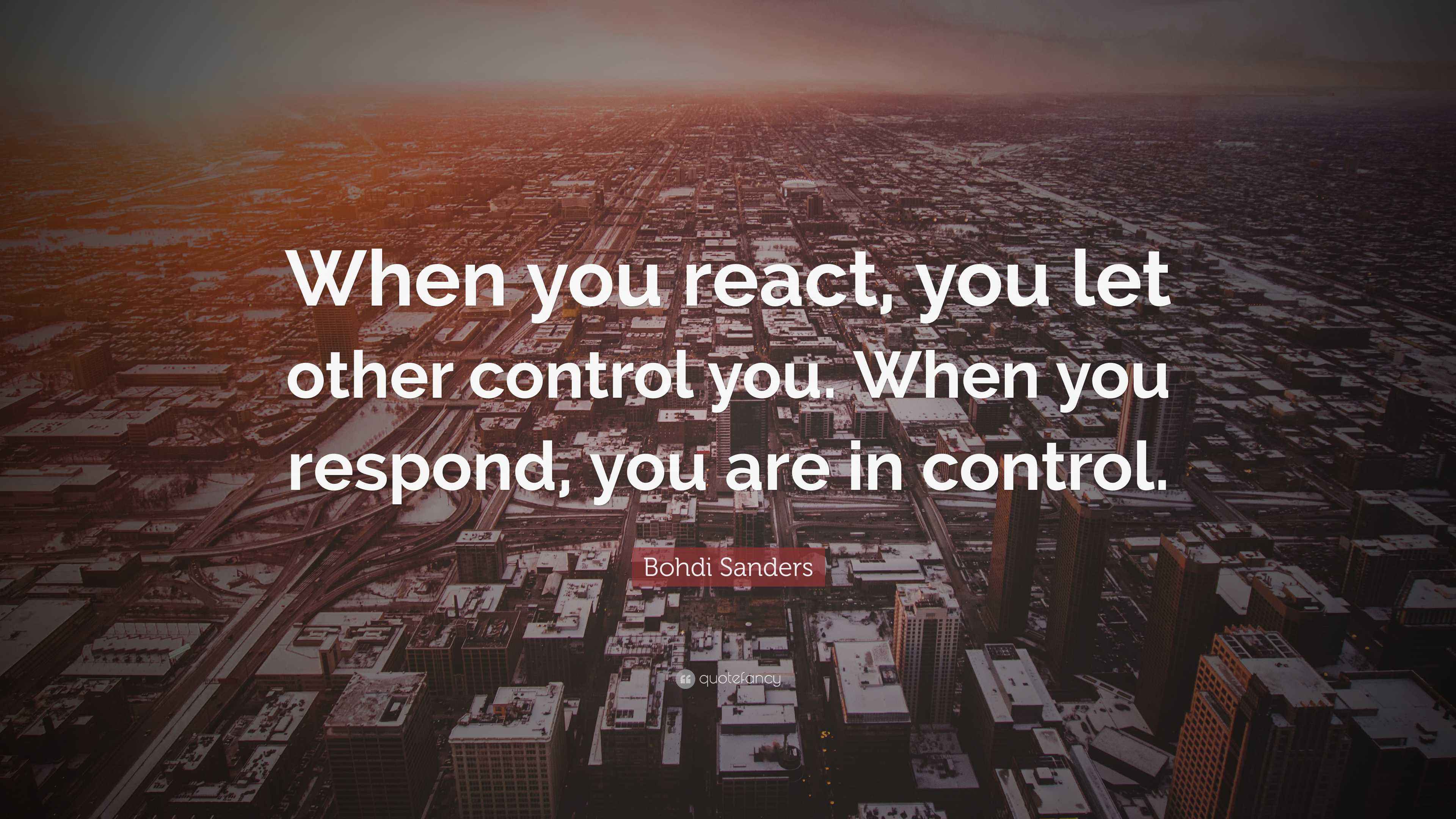 Bohdi Sanders Quote: “When you react, you let other control you. When ...