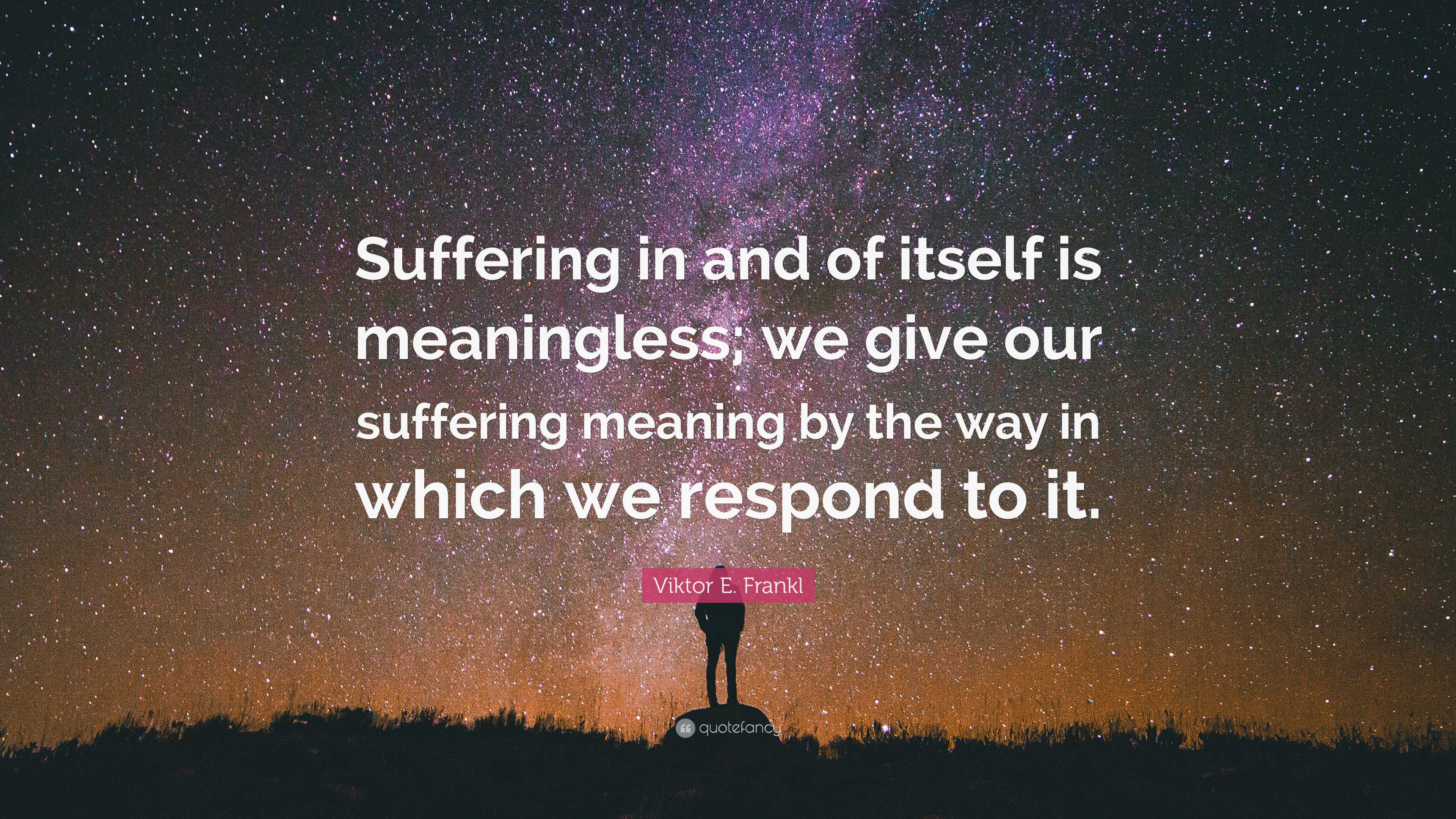 Viktor E. Frankl Quote: “Suffering in and of itself is meaningless; we ...