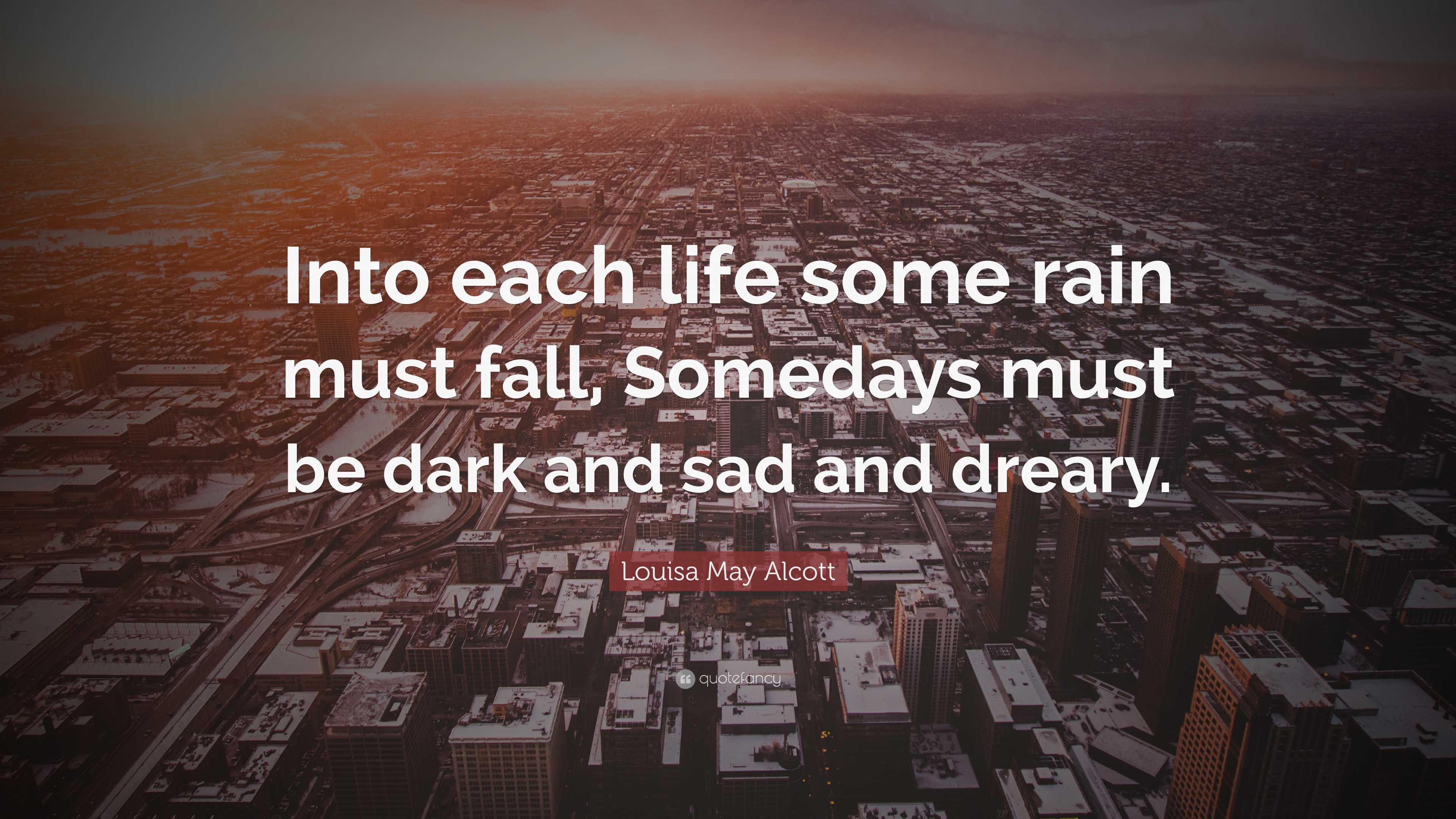 Louisa May Alcott Quote: “Into each life some rain must fall, Somedays ...