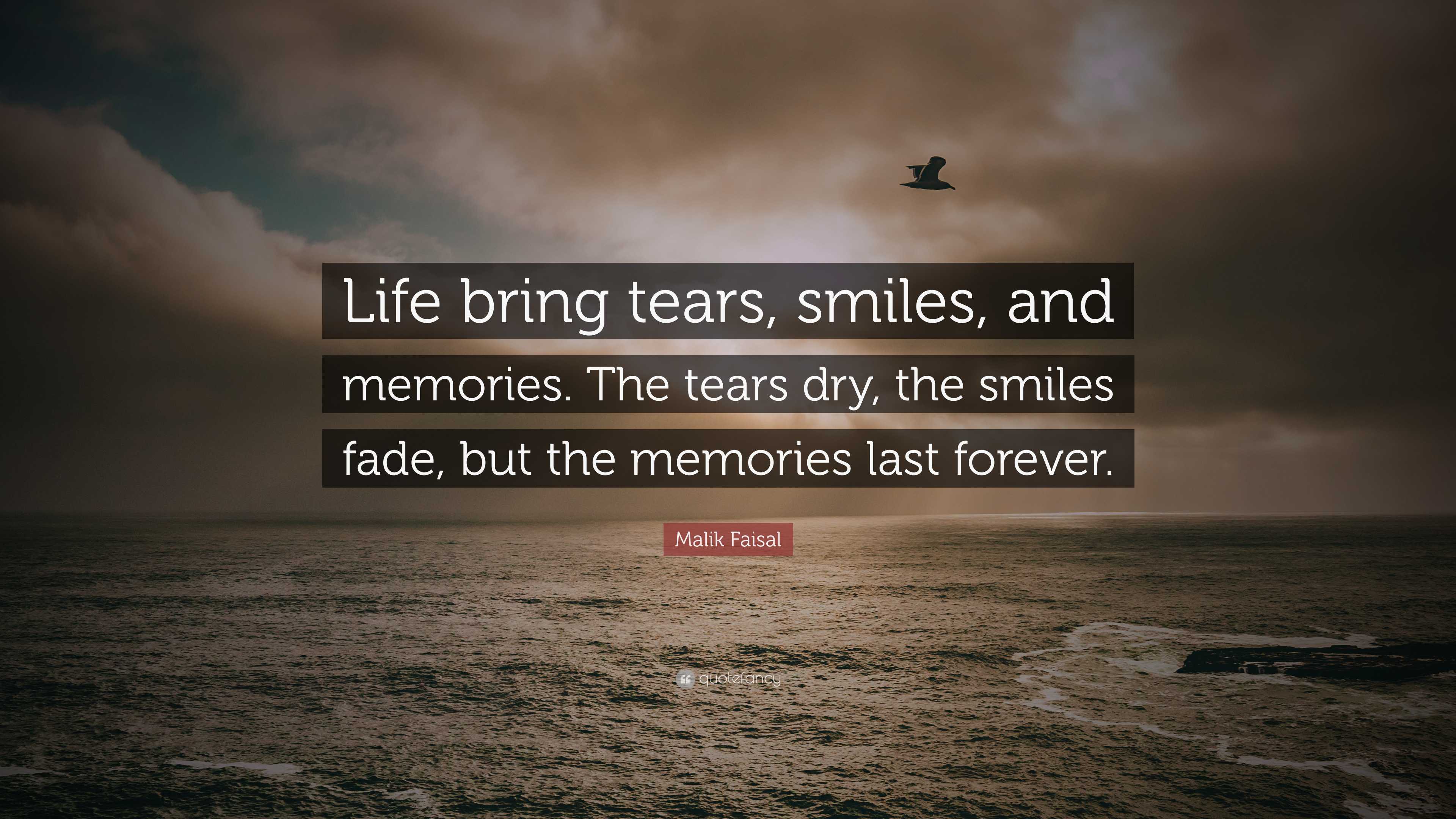 Malik Faisal Quote: “Life bring tears, smiles, and memories. The tears ...