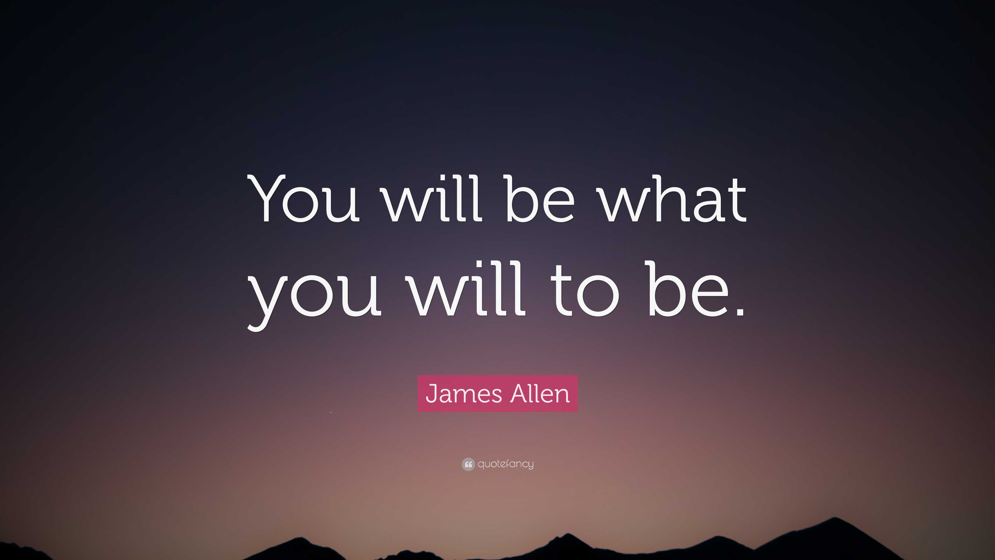 James Allen Quote: “You will be what you will to be.”