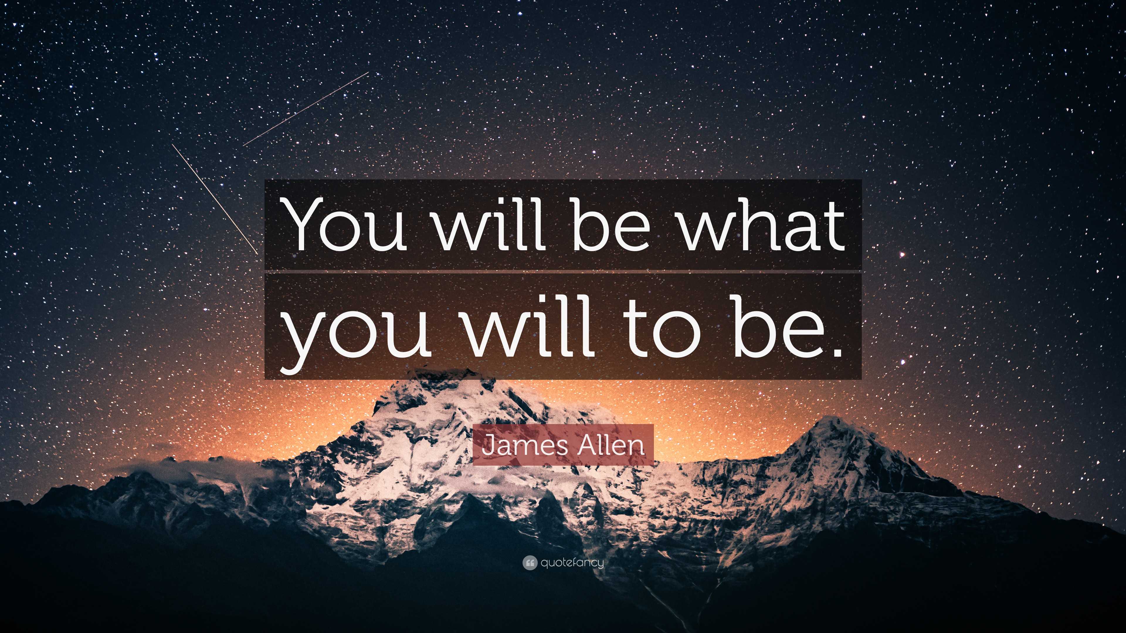 James Allen Quote: “You will be what you will to be.”