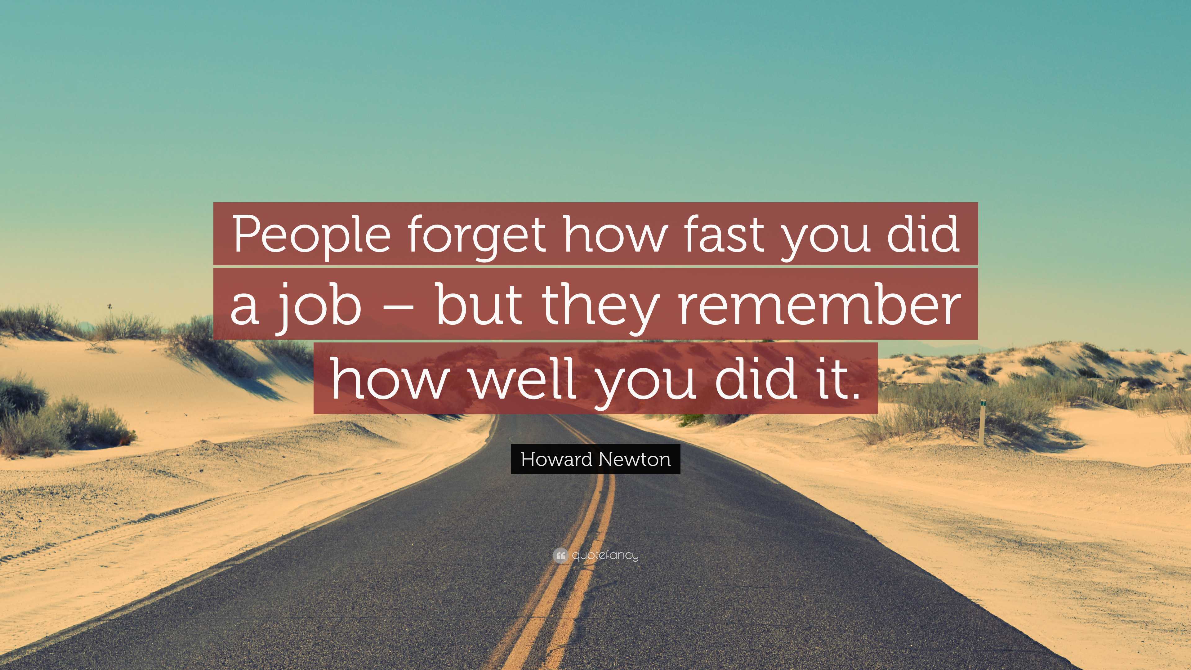 Howard Newton Quote: “People forget how fast you did a job – but they ...