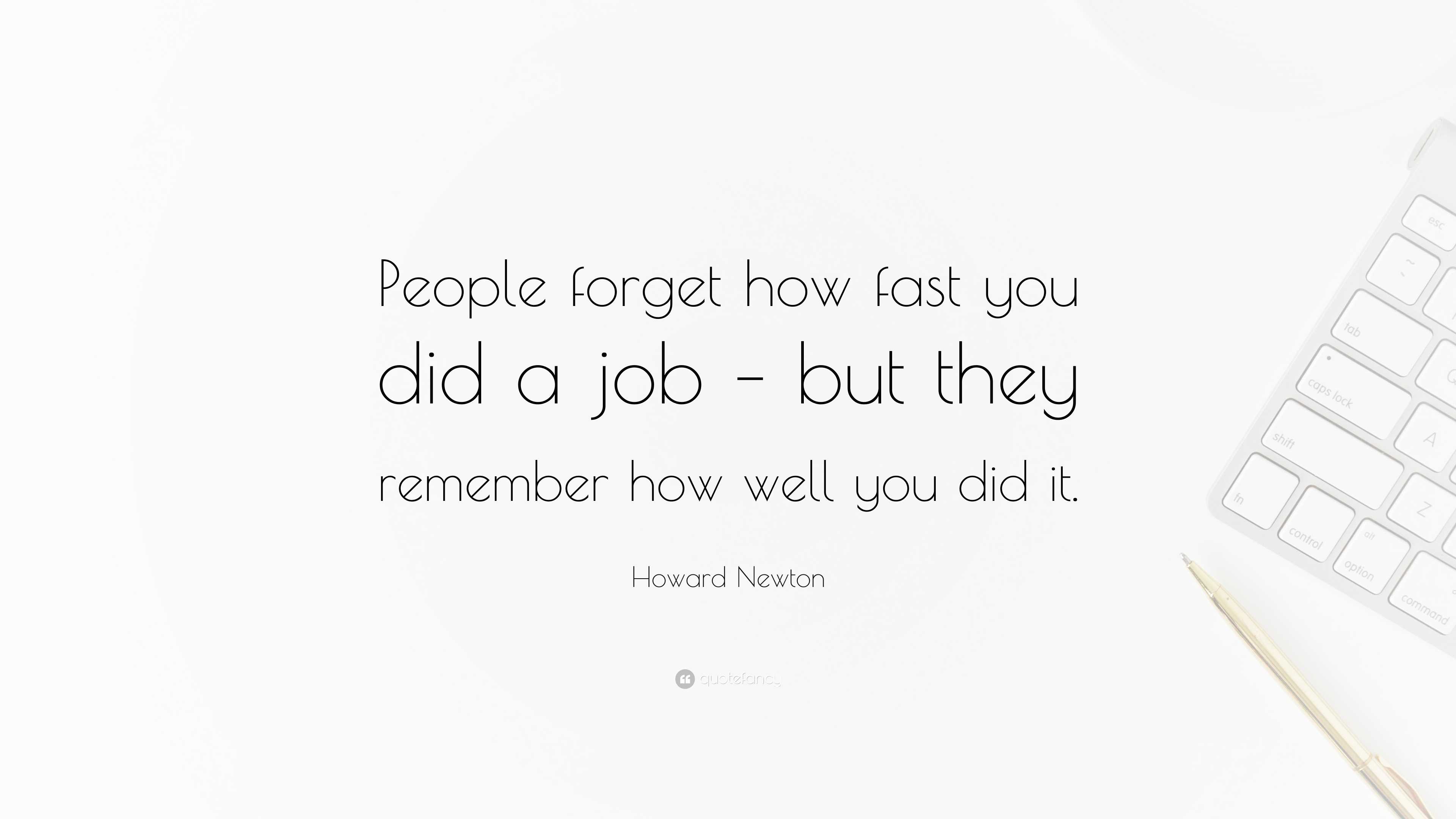Howard Newton Quote: “People forget how fast you did a job – but they ...