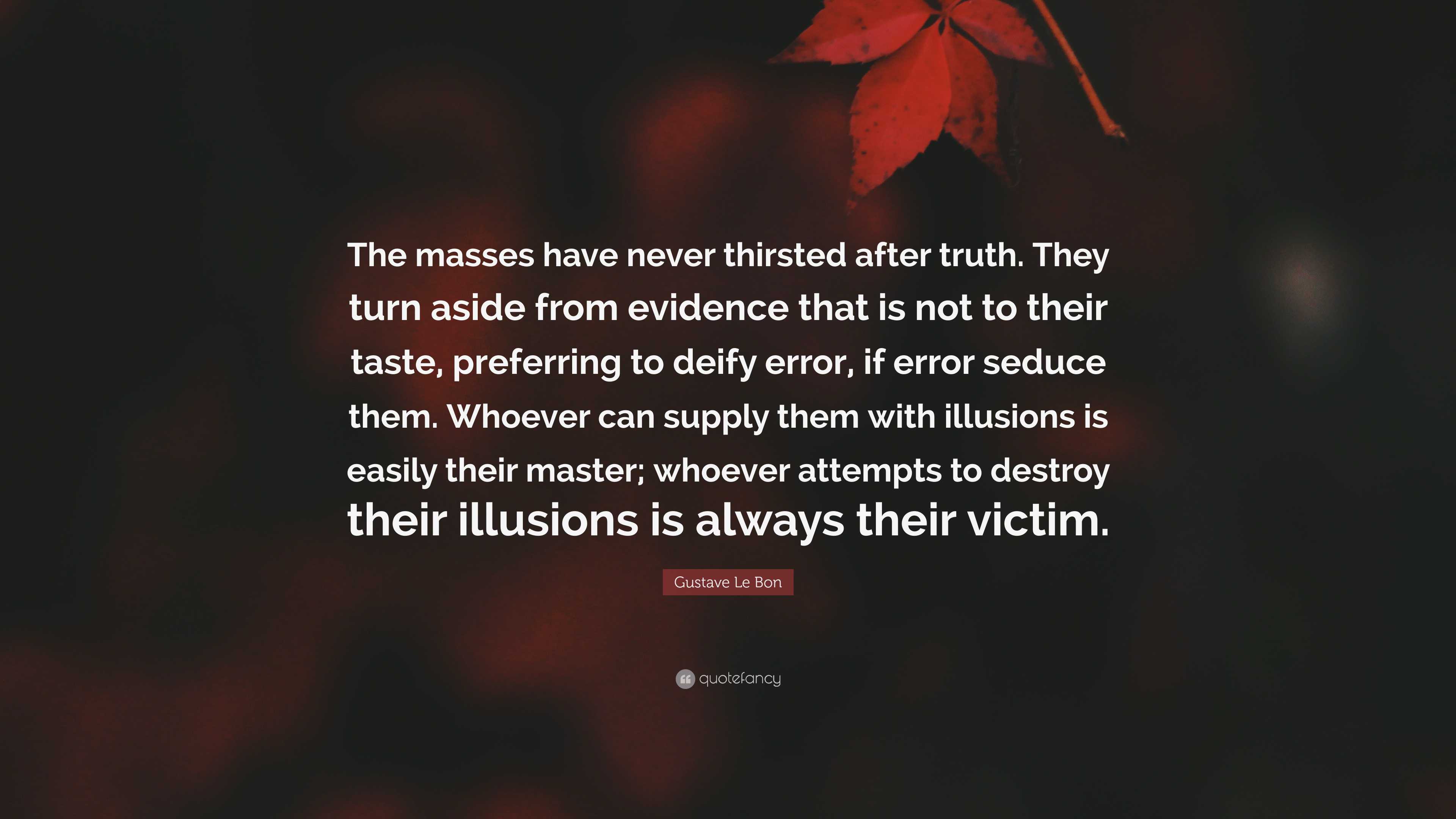 Gustave Le Bon Quote: “The masses have never thirsted after truth. They ...