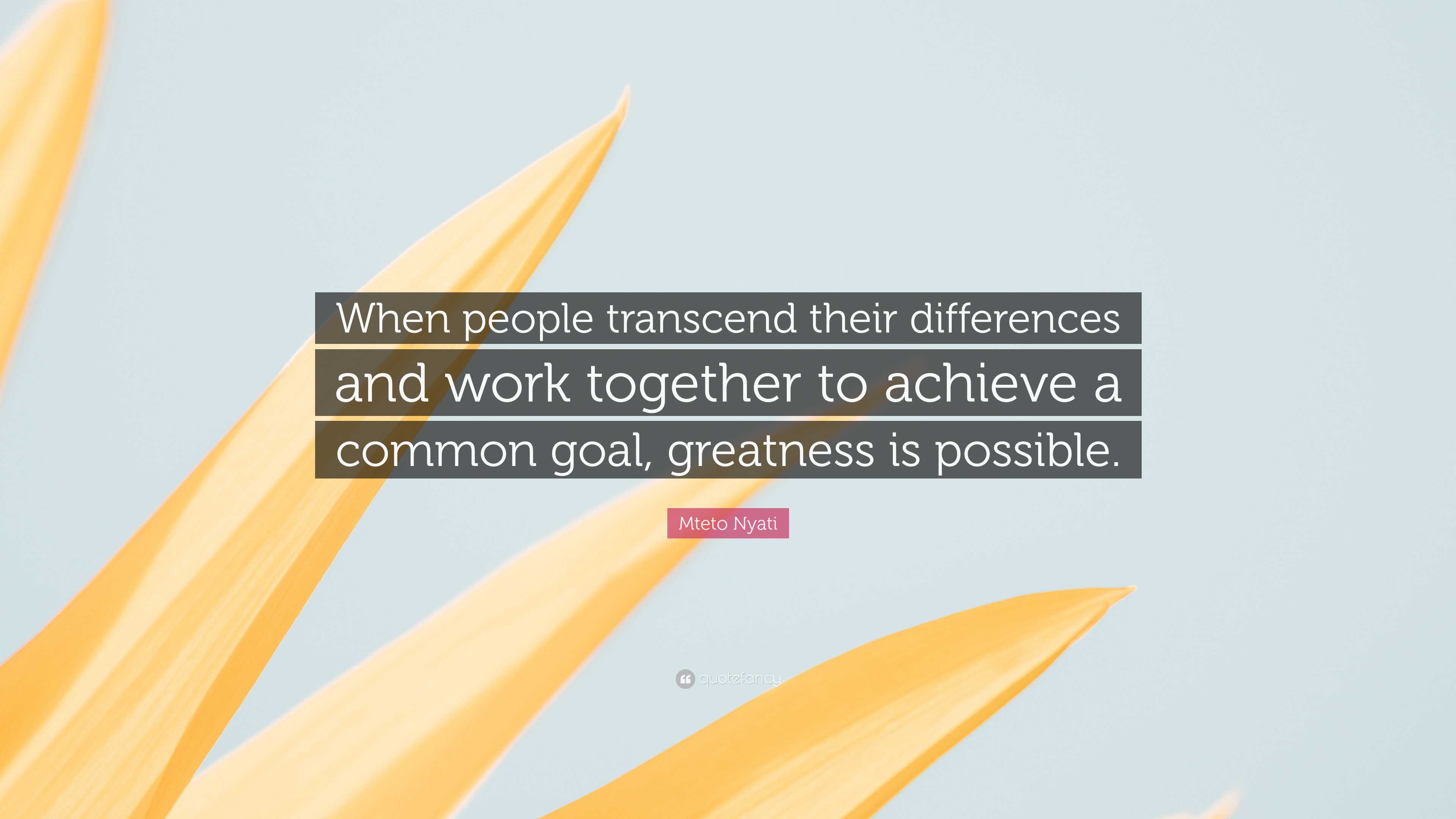 Mteto Nyati Quote: “When people transcend their differences and work ...