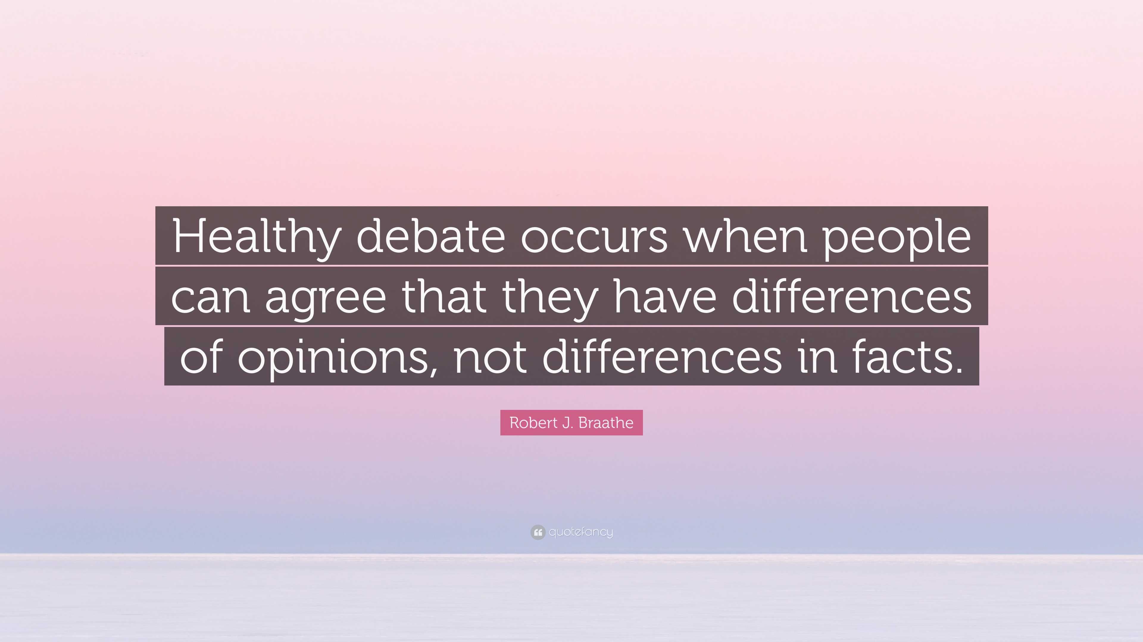 Robert J. Braathe Quote: “Healthy debate occurs when people can agree ...