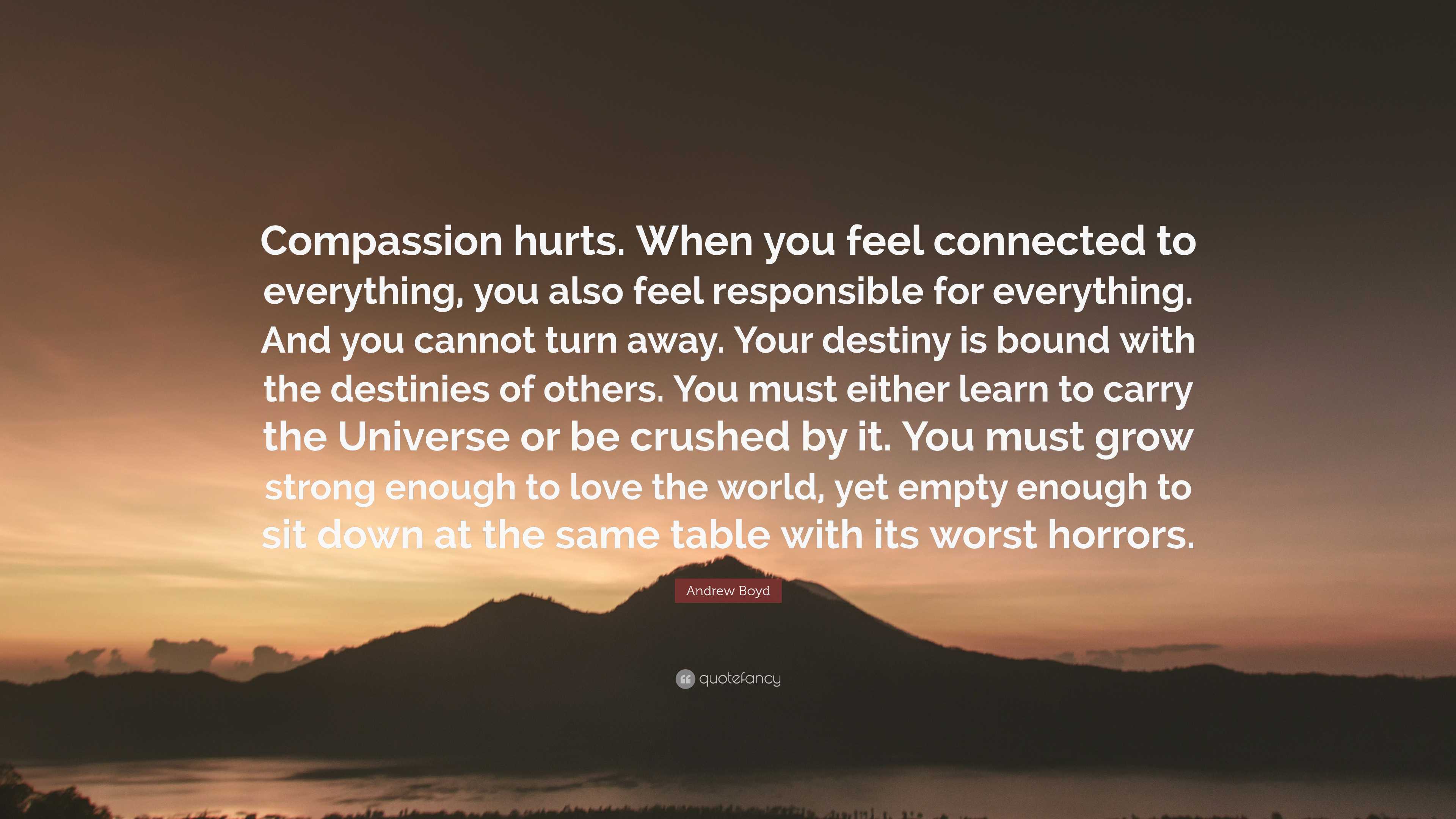 Andrew Boyd Quote: “Compassion hurts. When you feel connected to ...