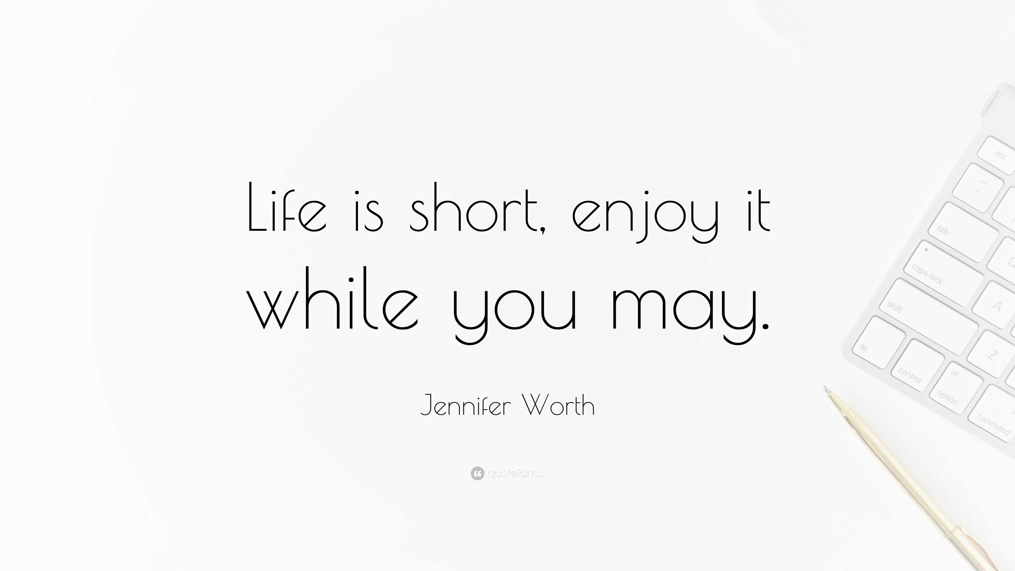 Jennifer Worth Quote: “Life is short, enjoy it while you may.”