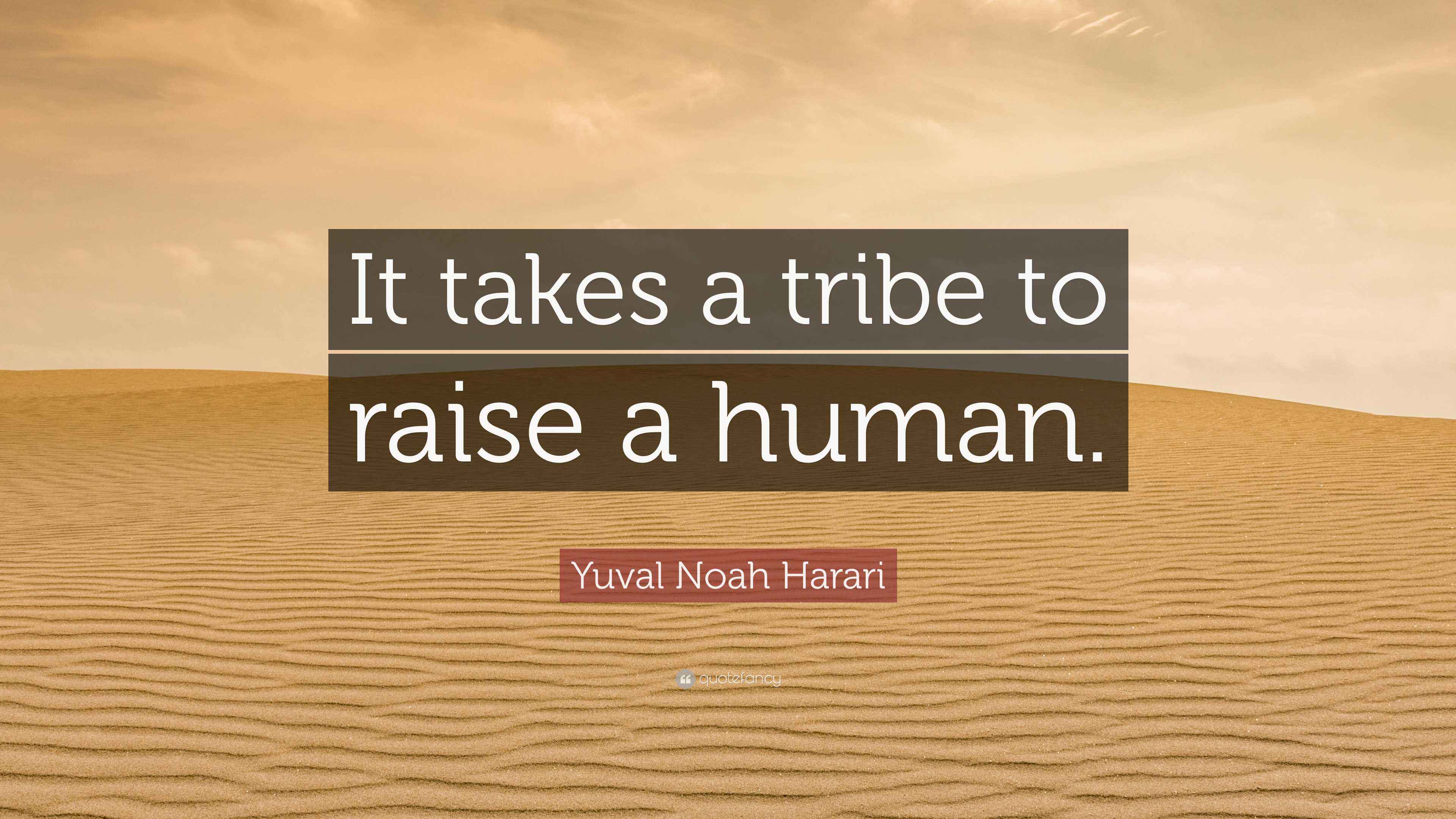Yuval Noah Harari Quote: “It takes a tribe to raise a human.”