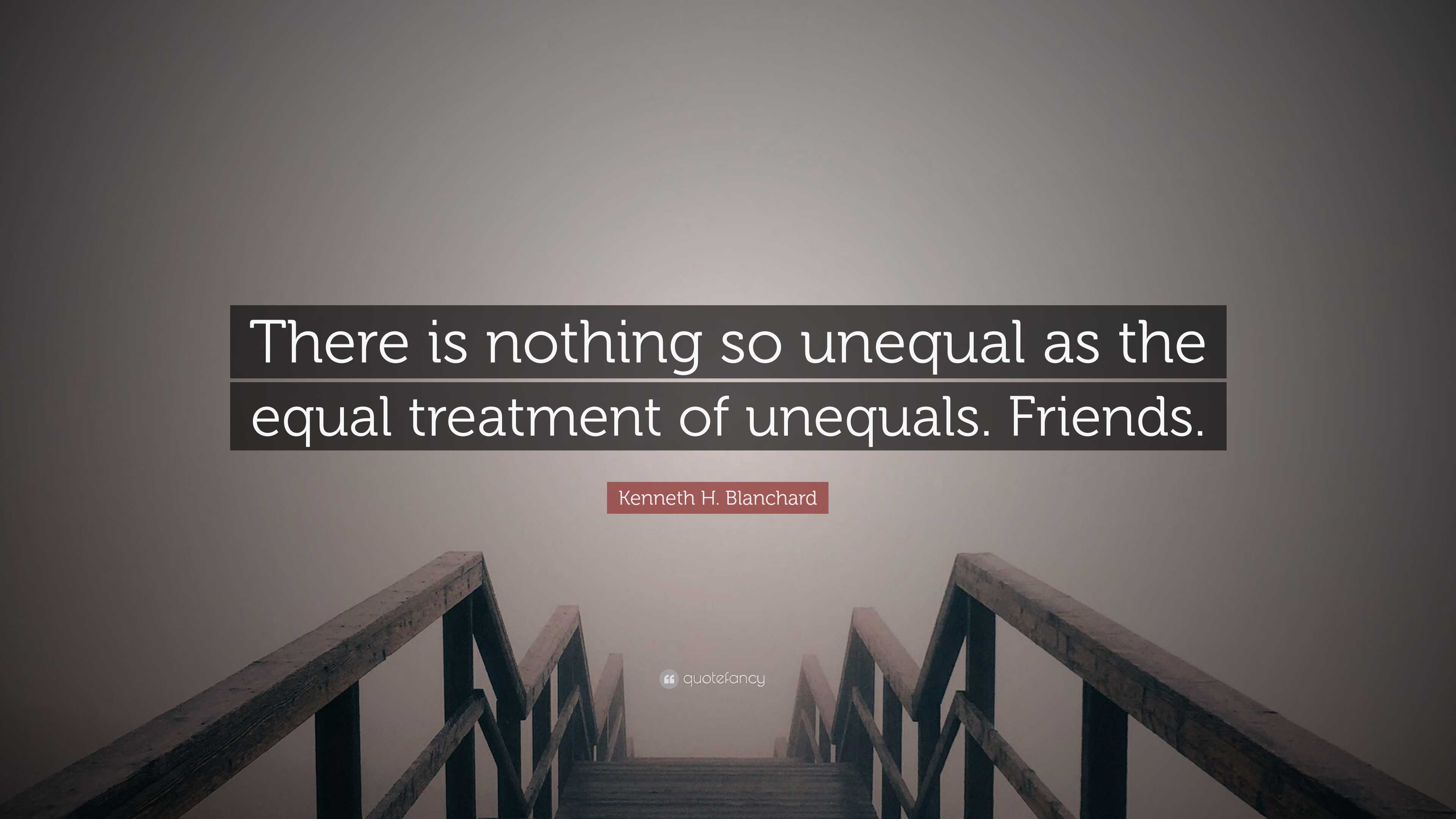 Kenneth H. Blanchard Quote: “There is nothing so unequal as the equal ...