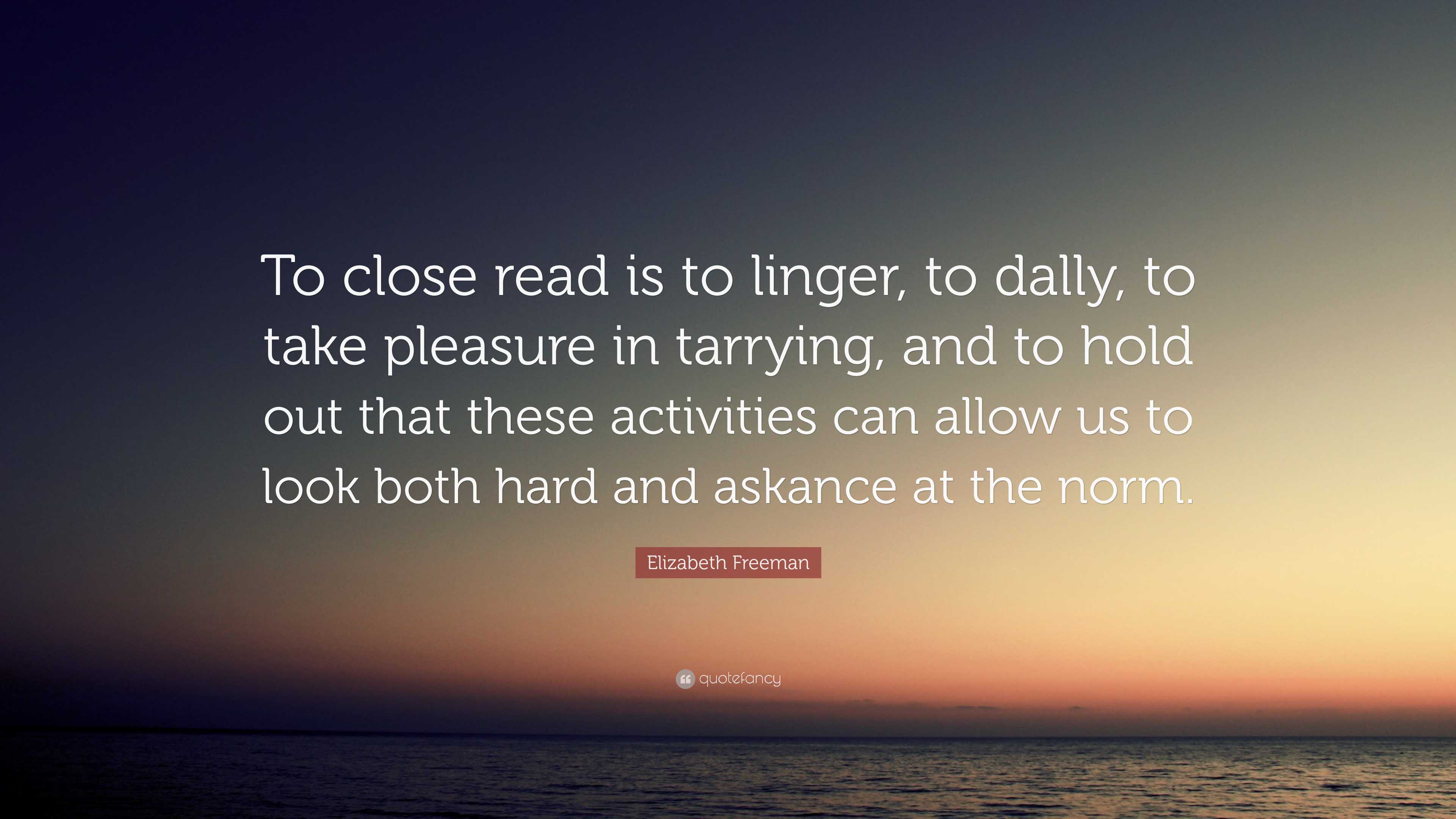Elizabeth Freeman Quote: “To close read is to linger, to dally, to take ...