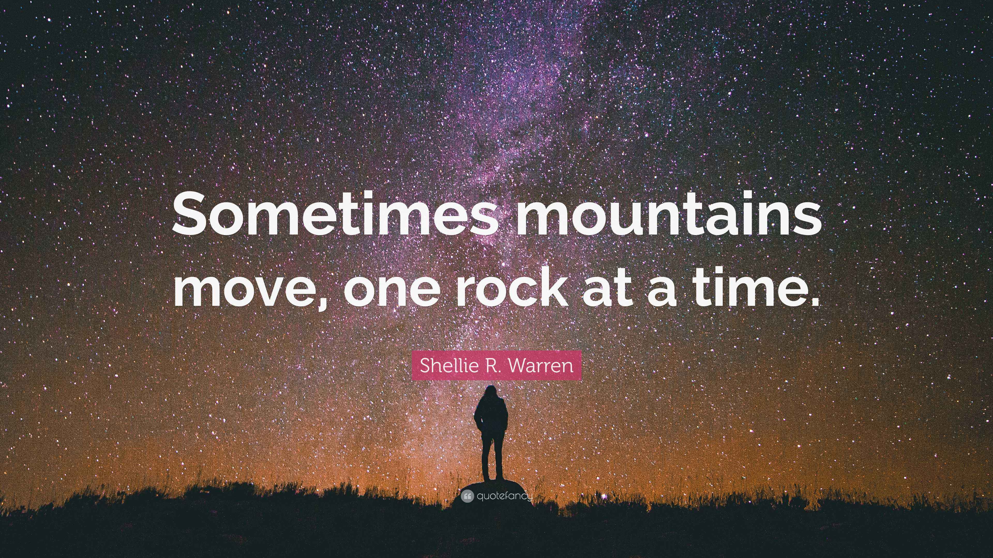 Shellie R. Warren Quote: “Sometimes mountains move, one rock at a time.”
