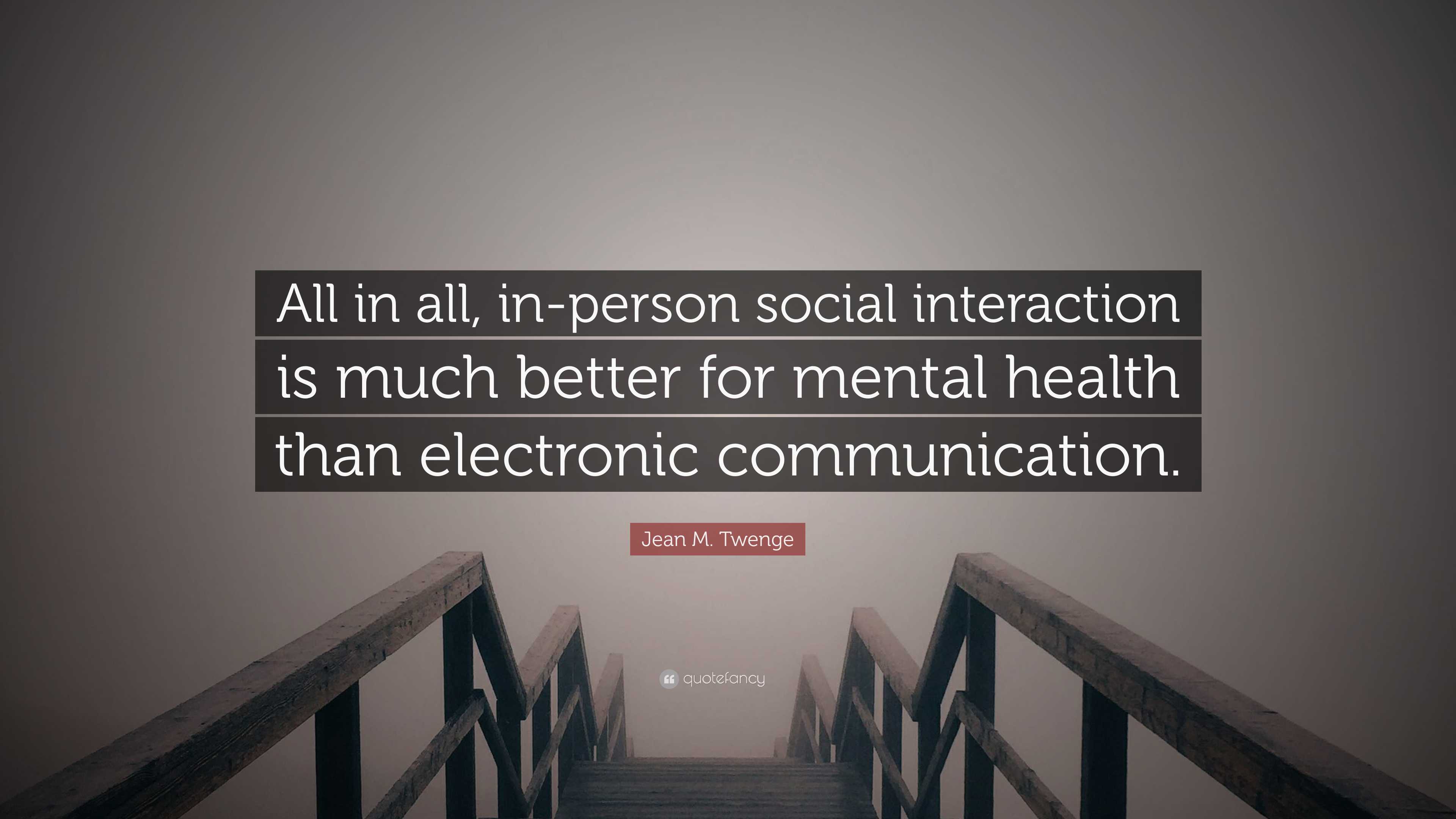 Jean M. Twenge Quote: “All in all, in-person social interaction is much ...