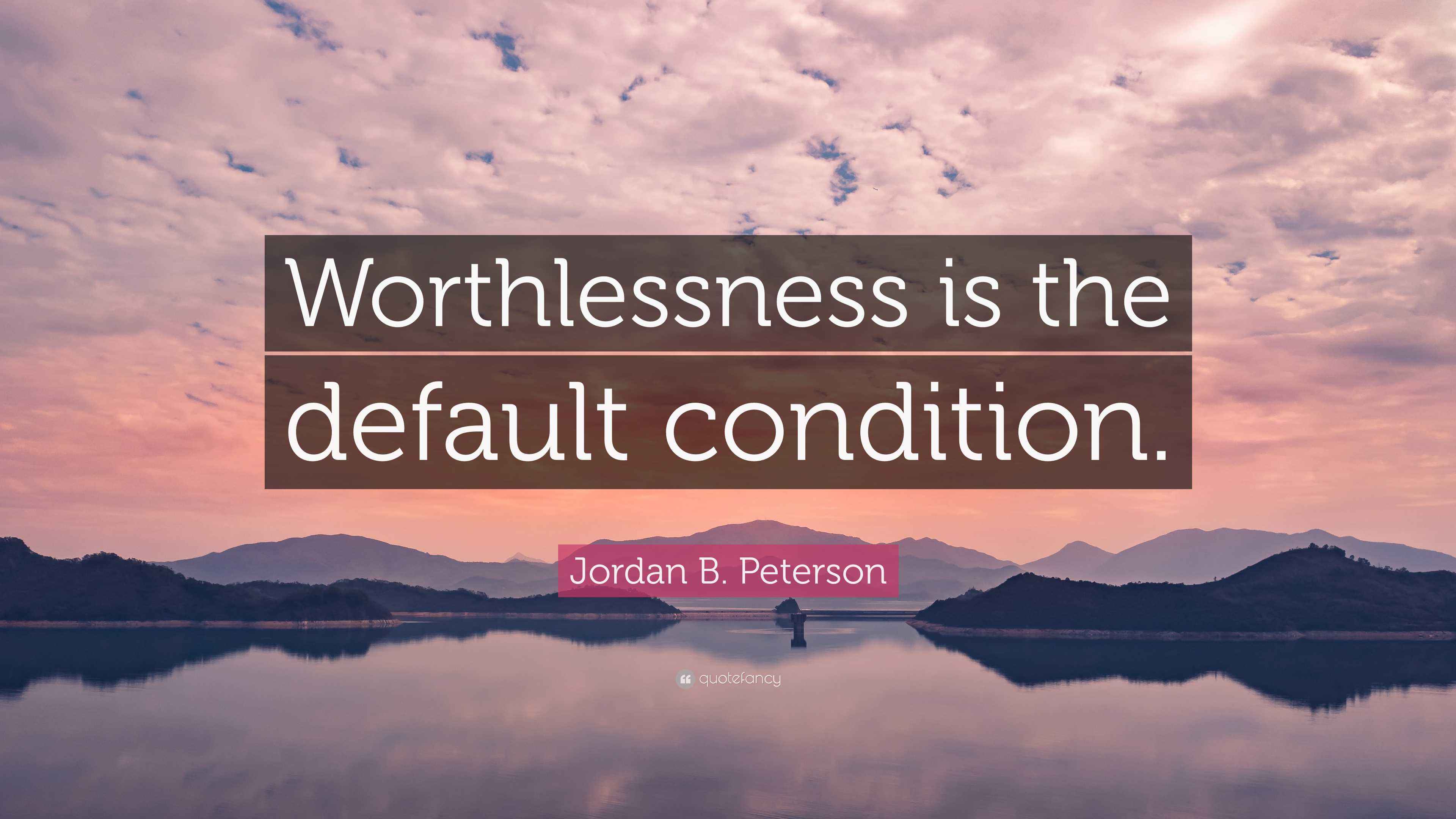 Jordan B. Peterson Quote: “Worthlessness is the default condition.”