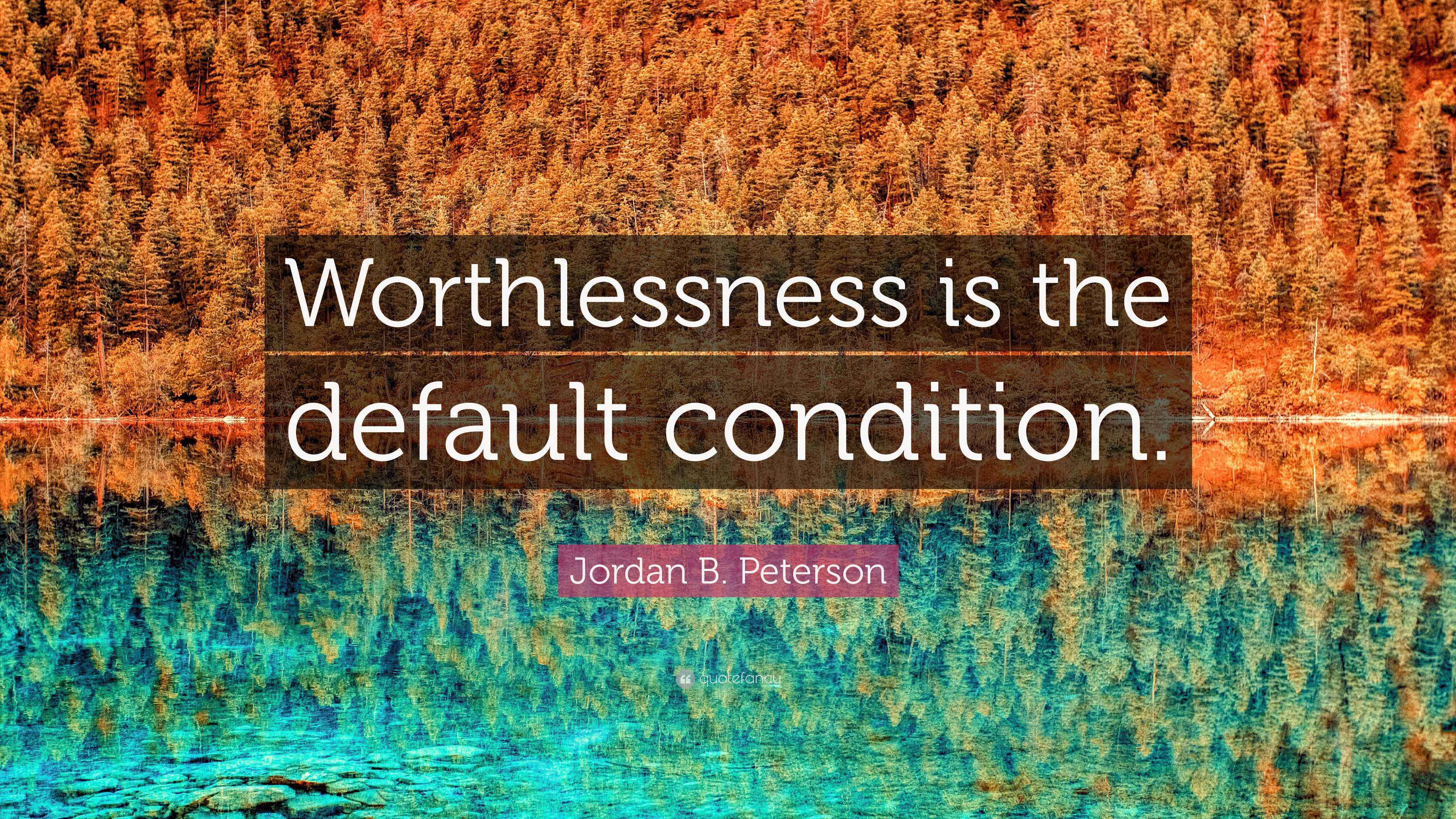 Jordan B. Peterson Quote: “Worthlessness is the default condition.”