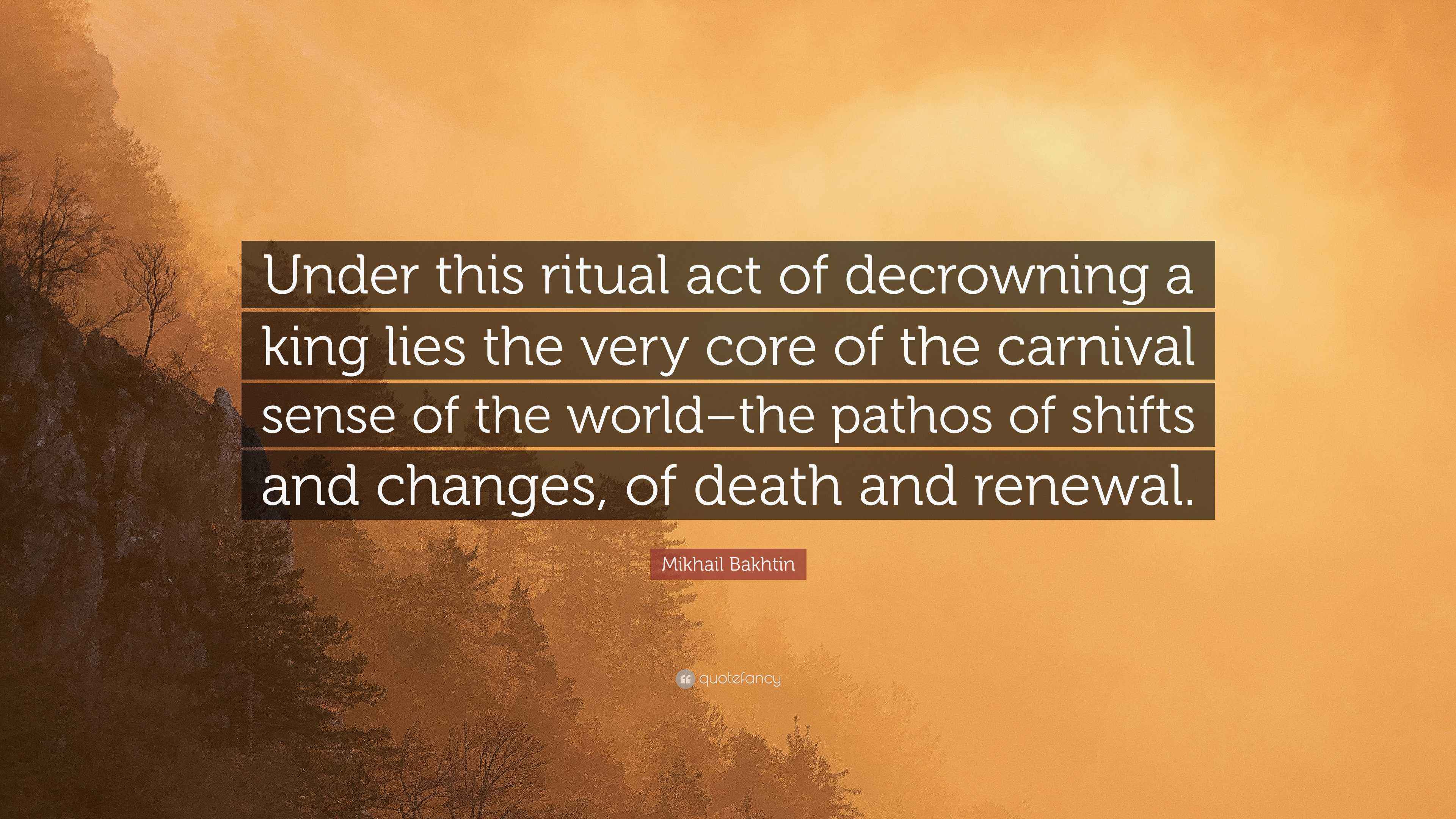 Mikhail Bakhtin Quote: “Under this ritual act of decrowning a king lies ...