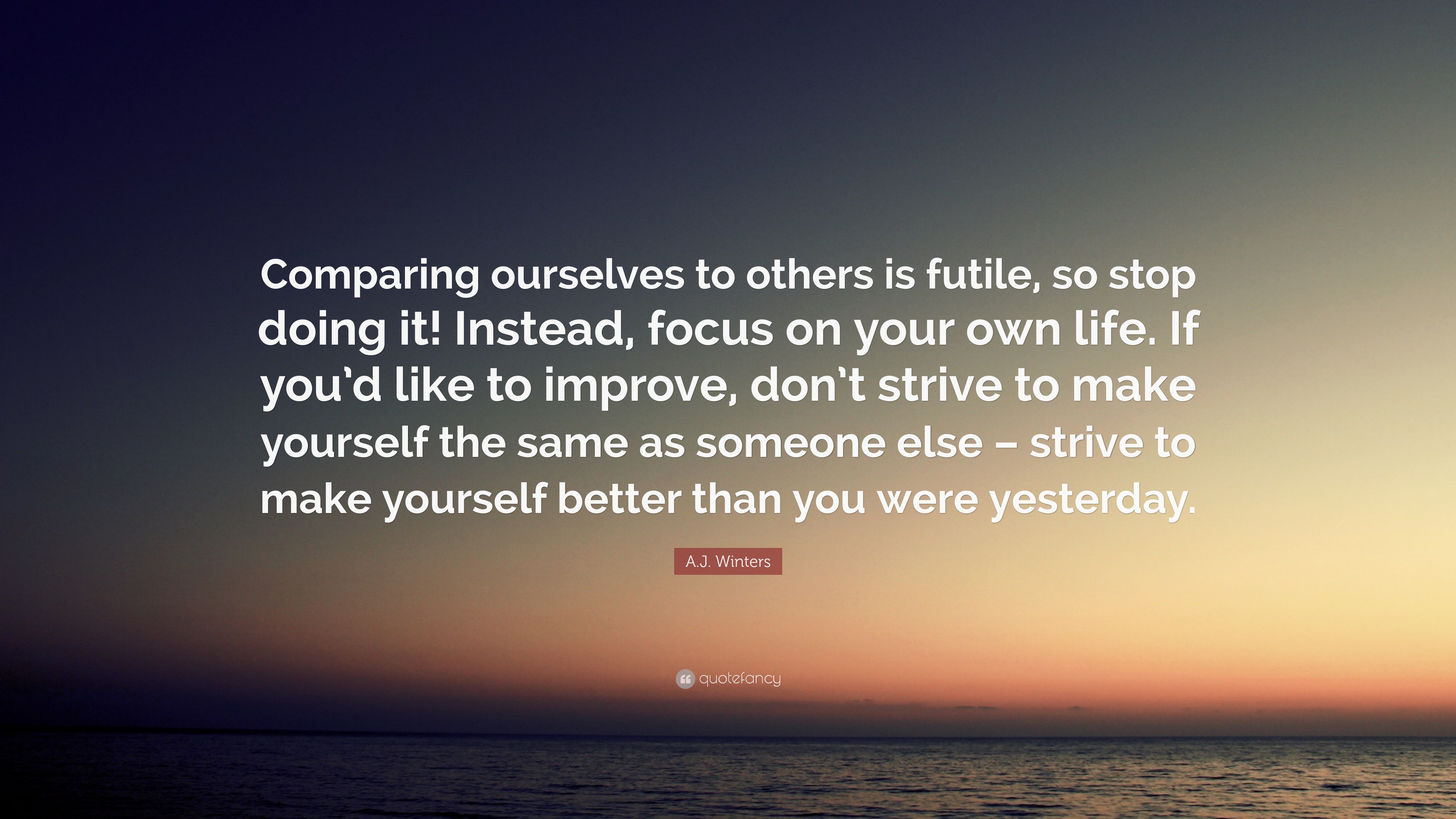 A.J. Winters Quote: “Comparing ourselves to others is futile, so stop ...