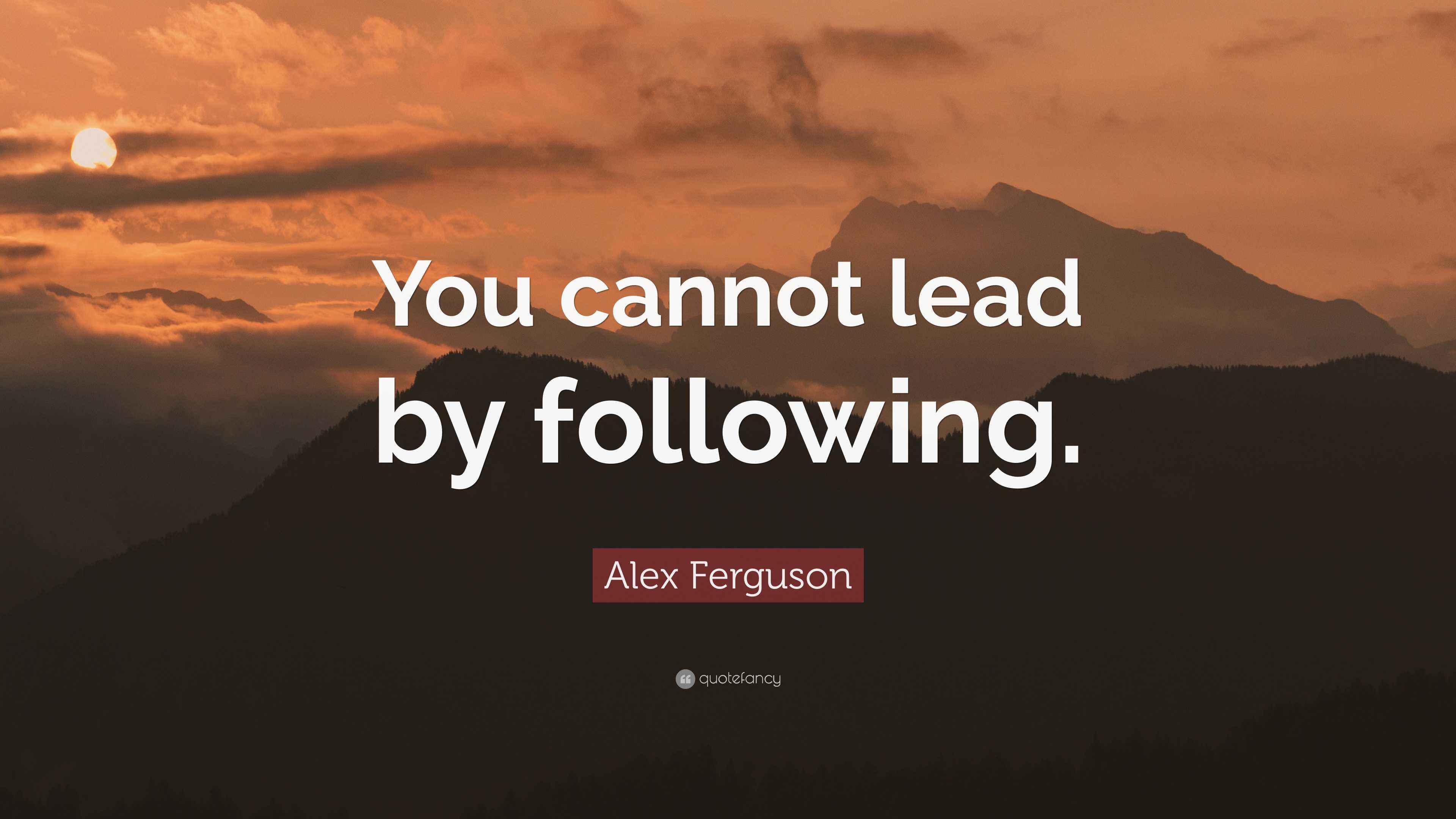Alex Ferguson Quote: “You cannot lead by following.”