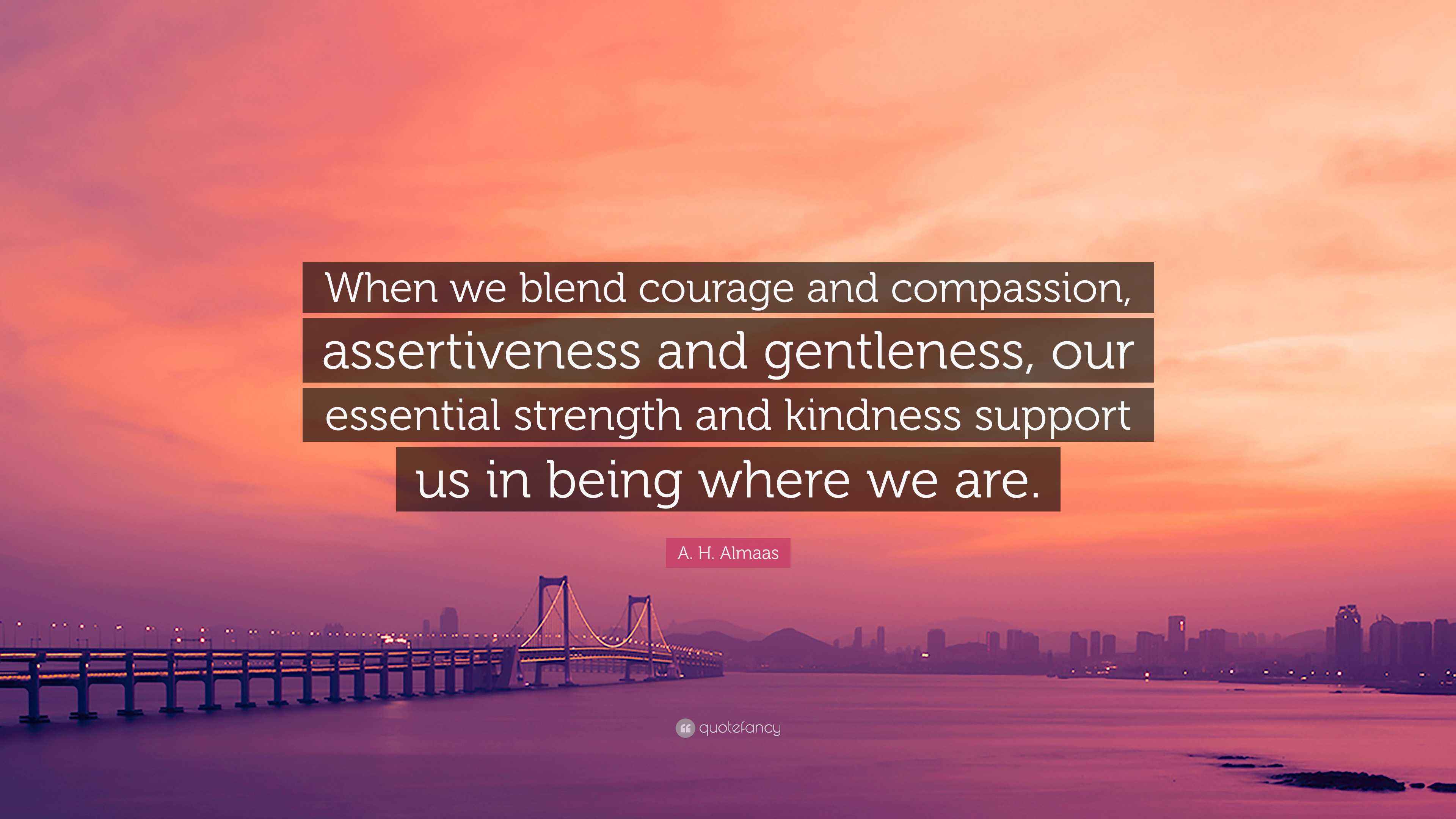 A. H. Almaas Quote: “When we blend courage and compassion ...