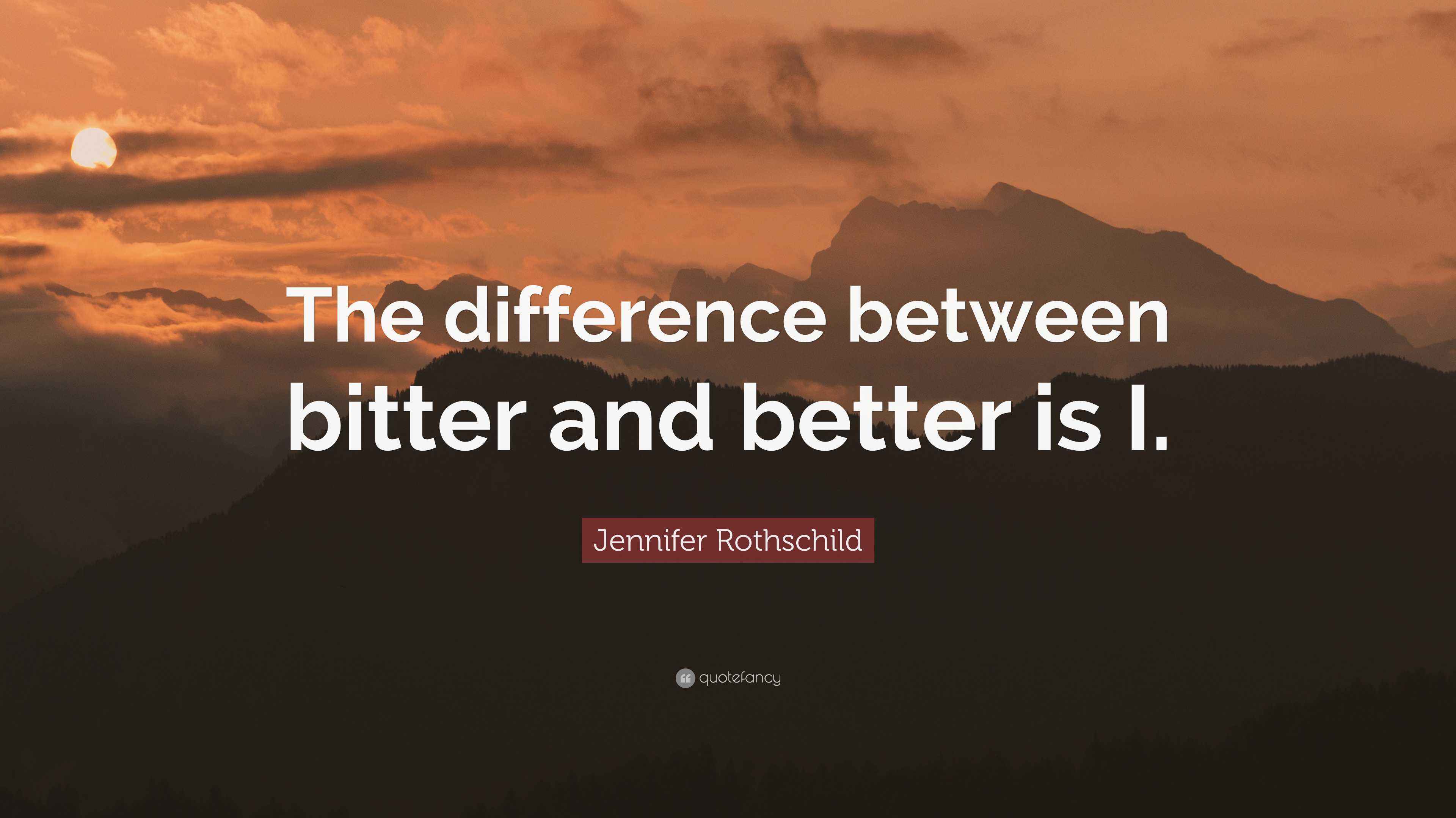 Jennifer Rothschild Quote: “The difference between bitter and better is I.”