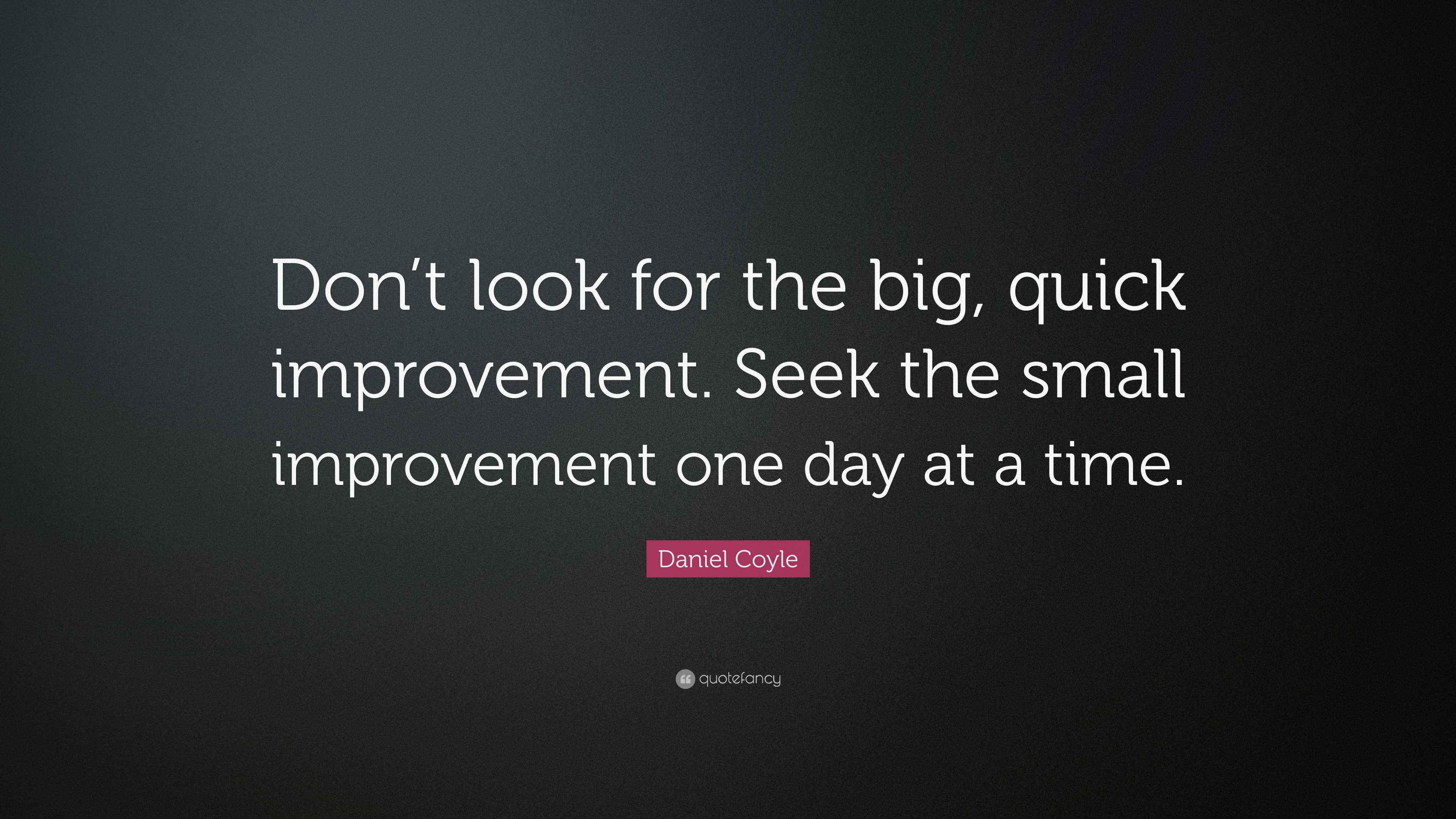 Daniel Coyle Quote: “Don’t look for the big, quick improvement. Seek ...