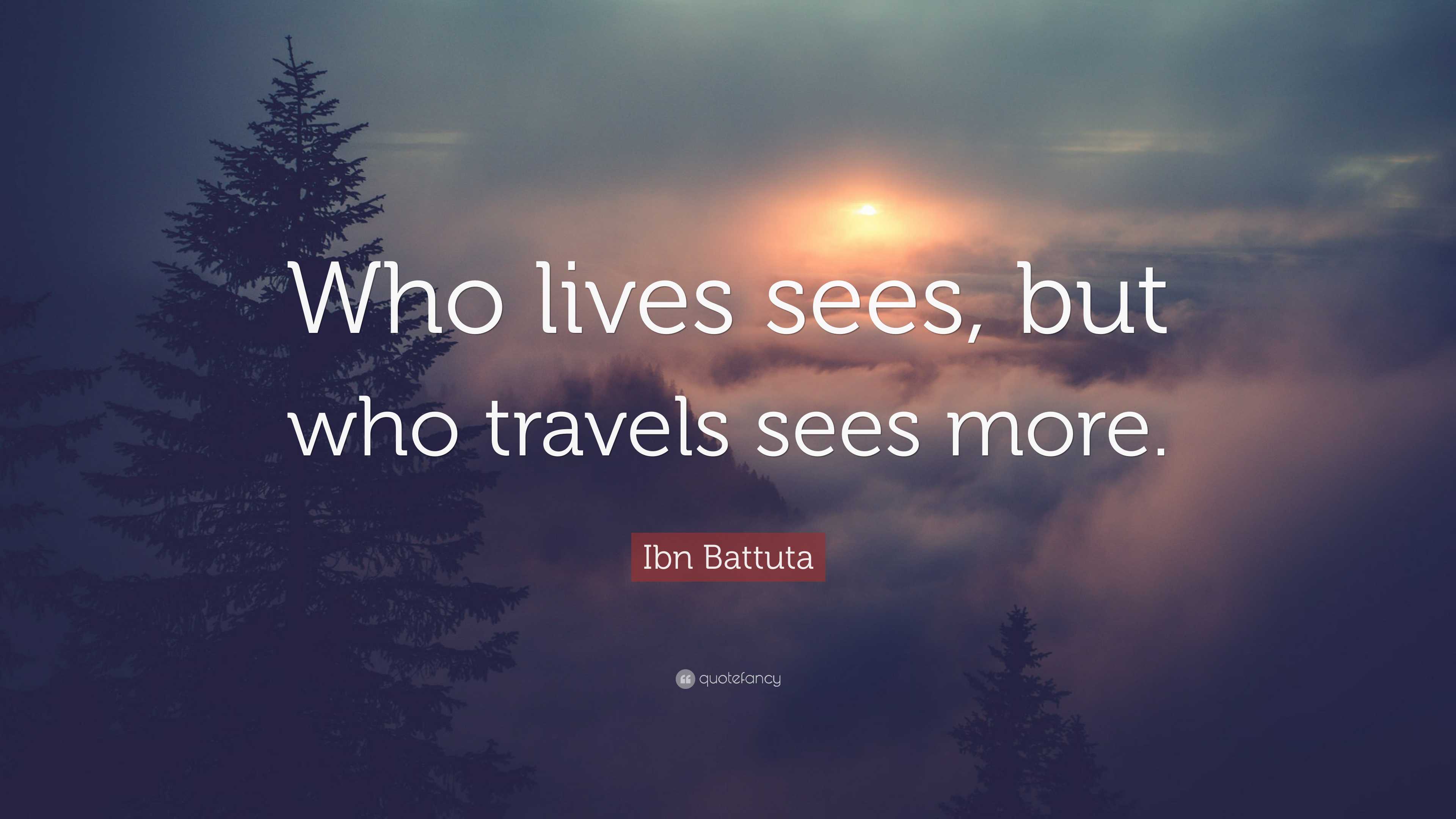Ibn Battuta Quote: “Who lives sees, but who travels sees more.”
