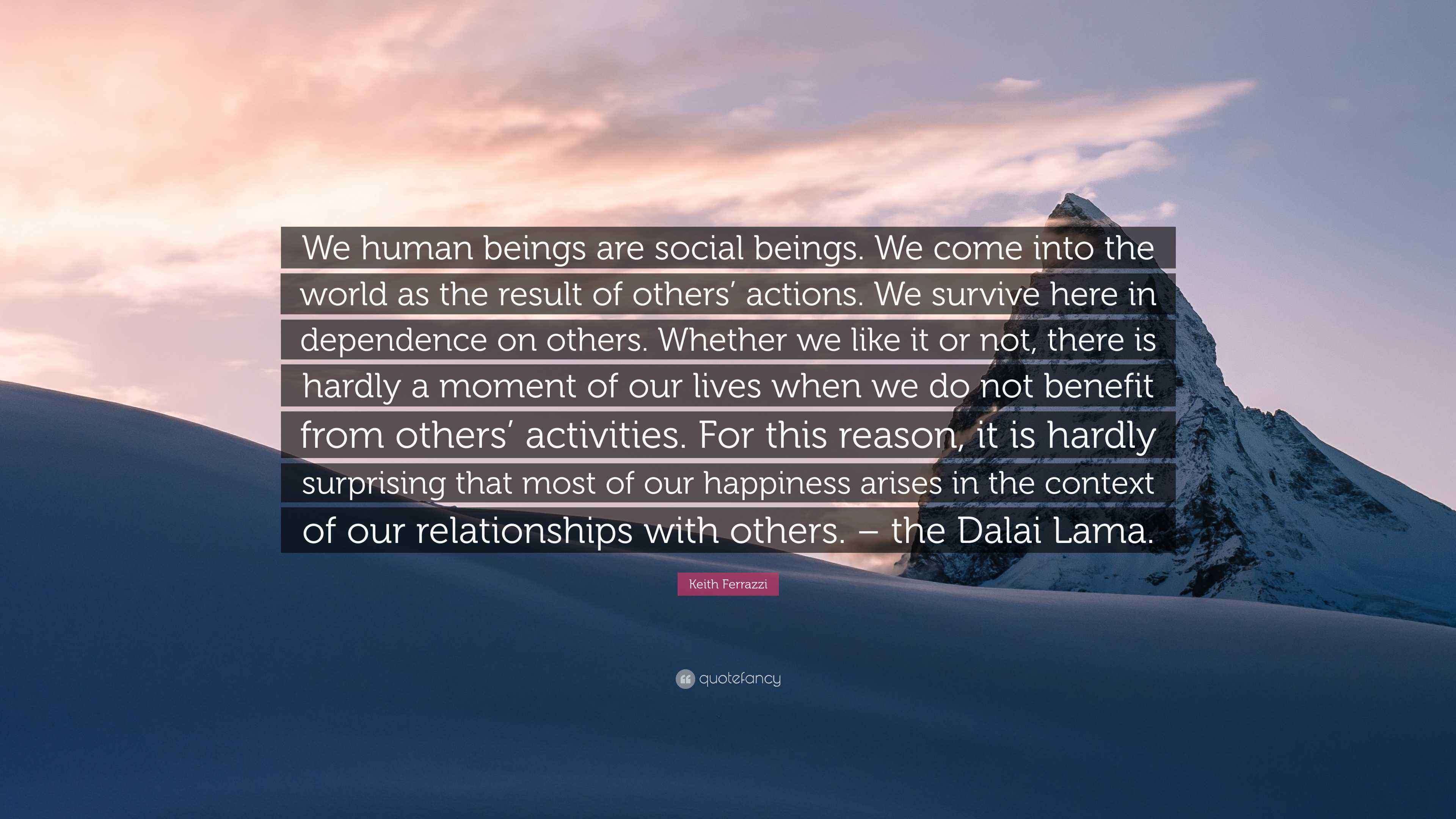Keith Ferrazzi Quote: “We human beings are social beings. We come into ...