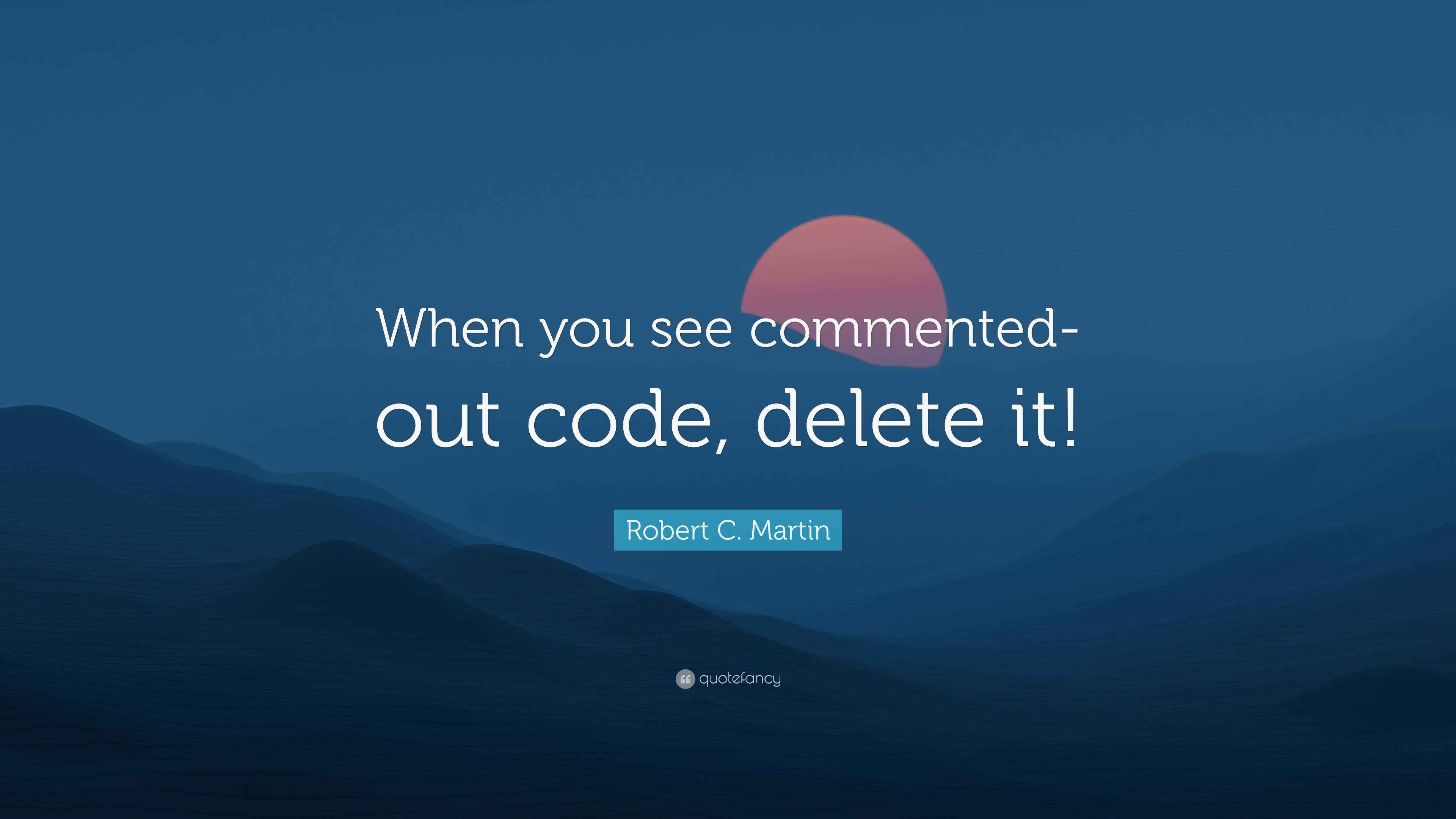 Robert C. Martin Quote: “When you see commented-out code, delete it!”