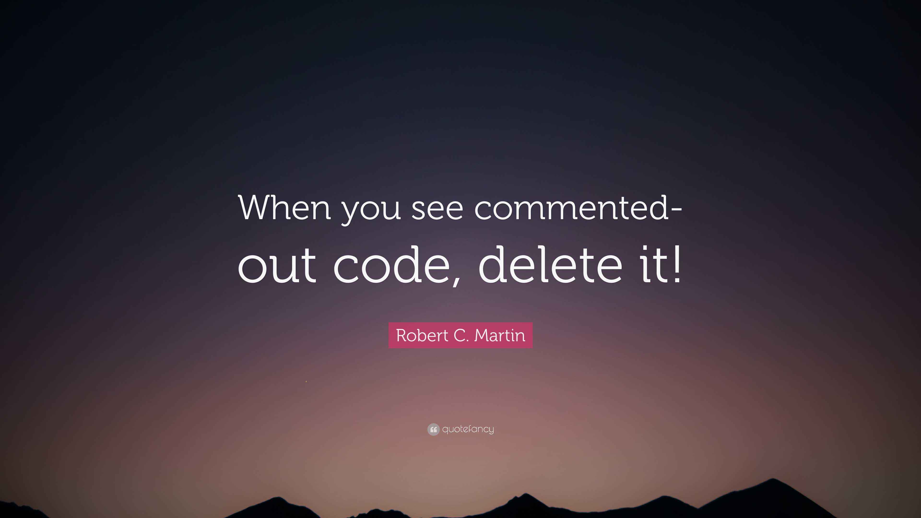 Robert C. Martin Quote: “When you see commented-out code, delete it!”