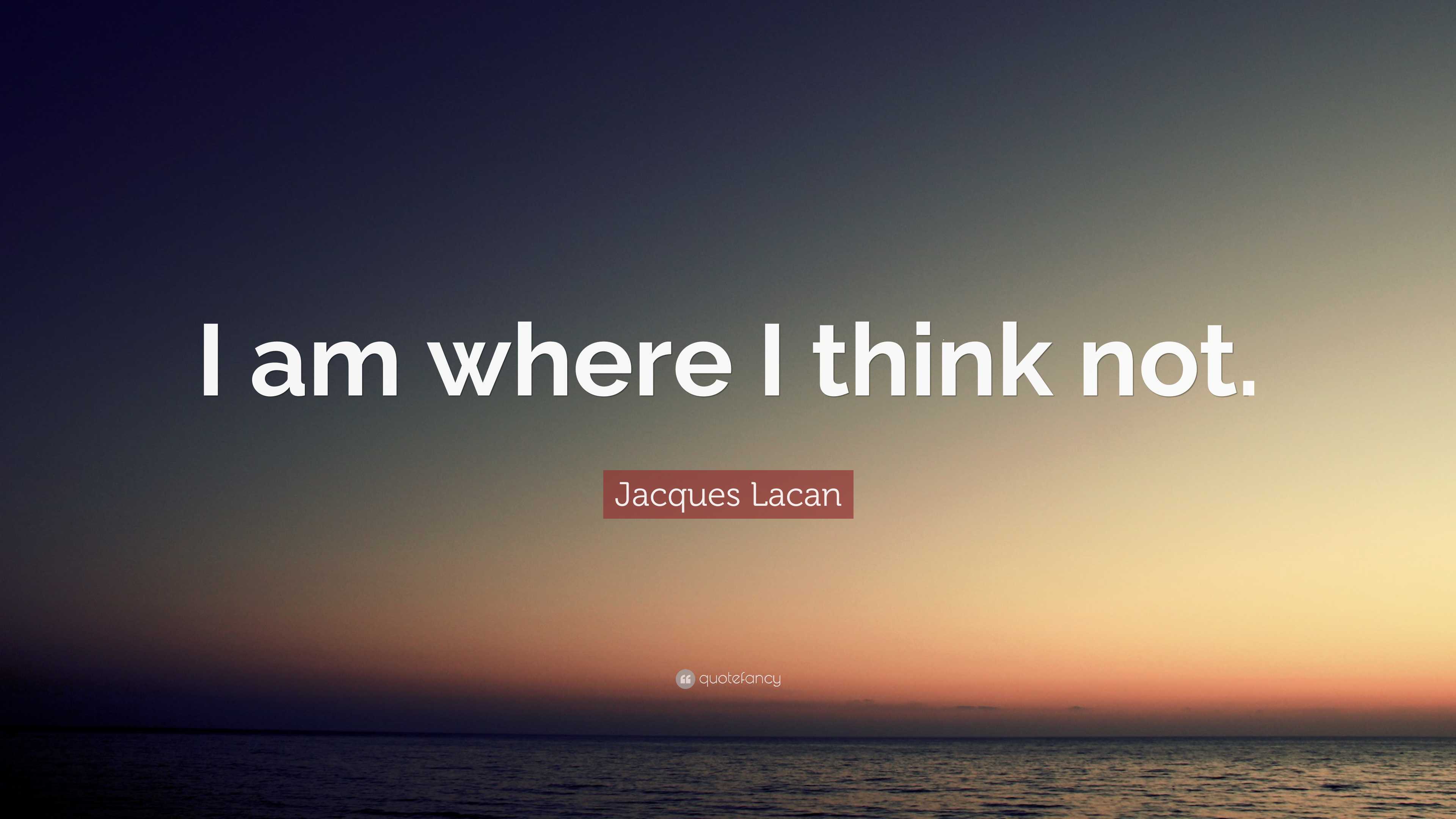 Jacques Lacan Quote: “I am where I think not.”