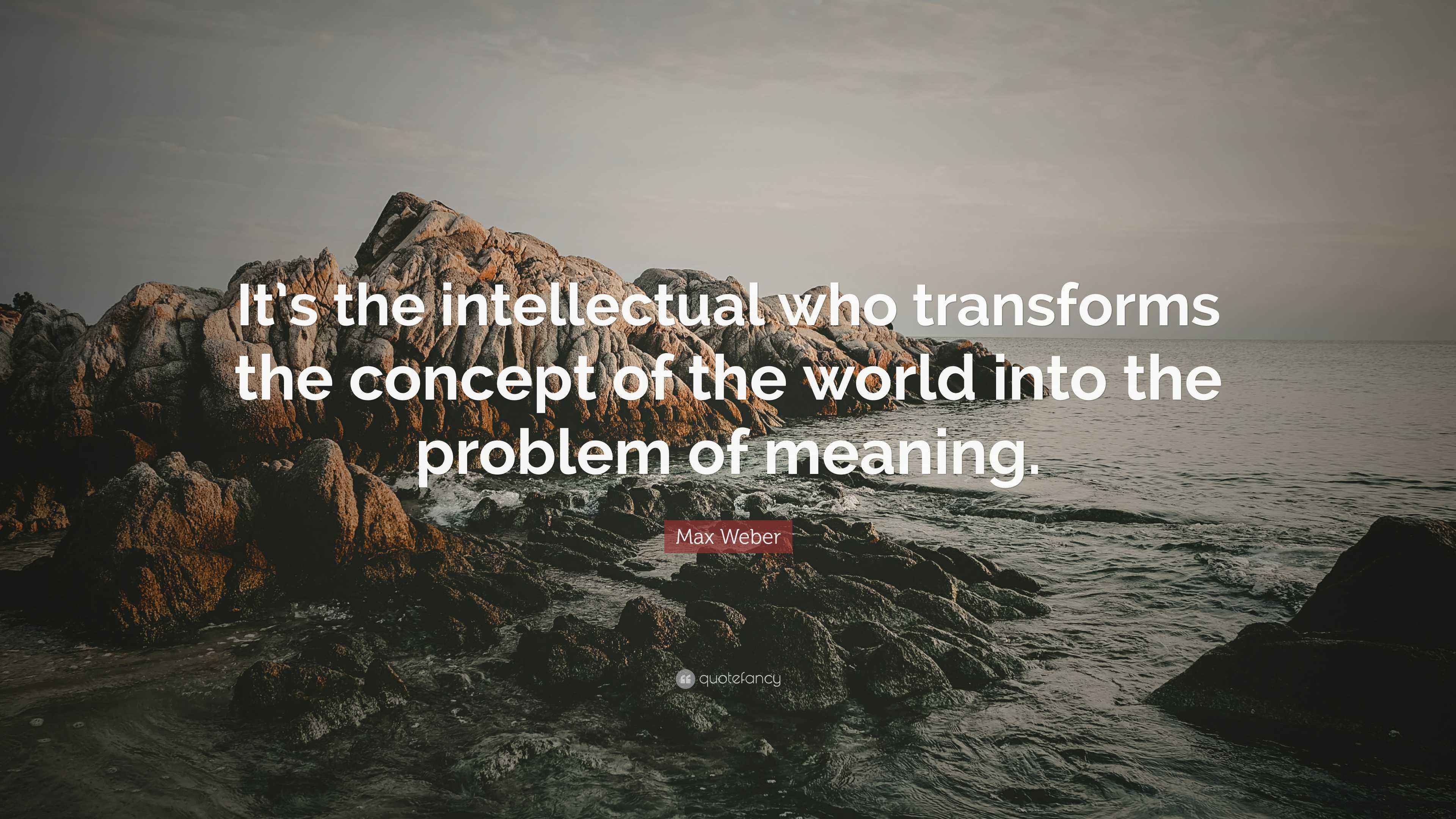Max Weber Quote: “It’s the intellectual who transforms the concept of ...