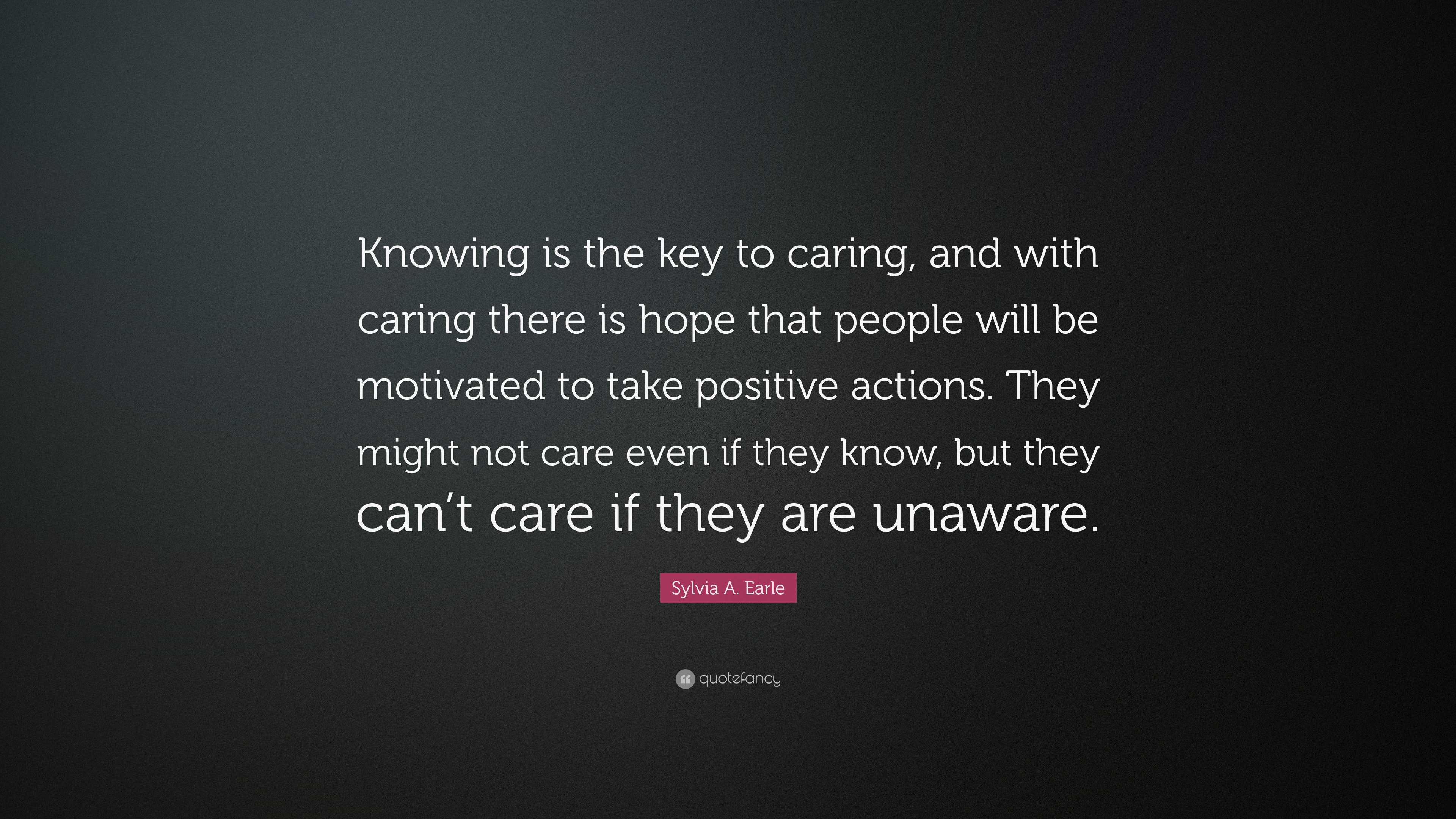 Sylvia A. Earle Quote: “Knowing is the key to caring, and with caring ...
