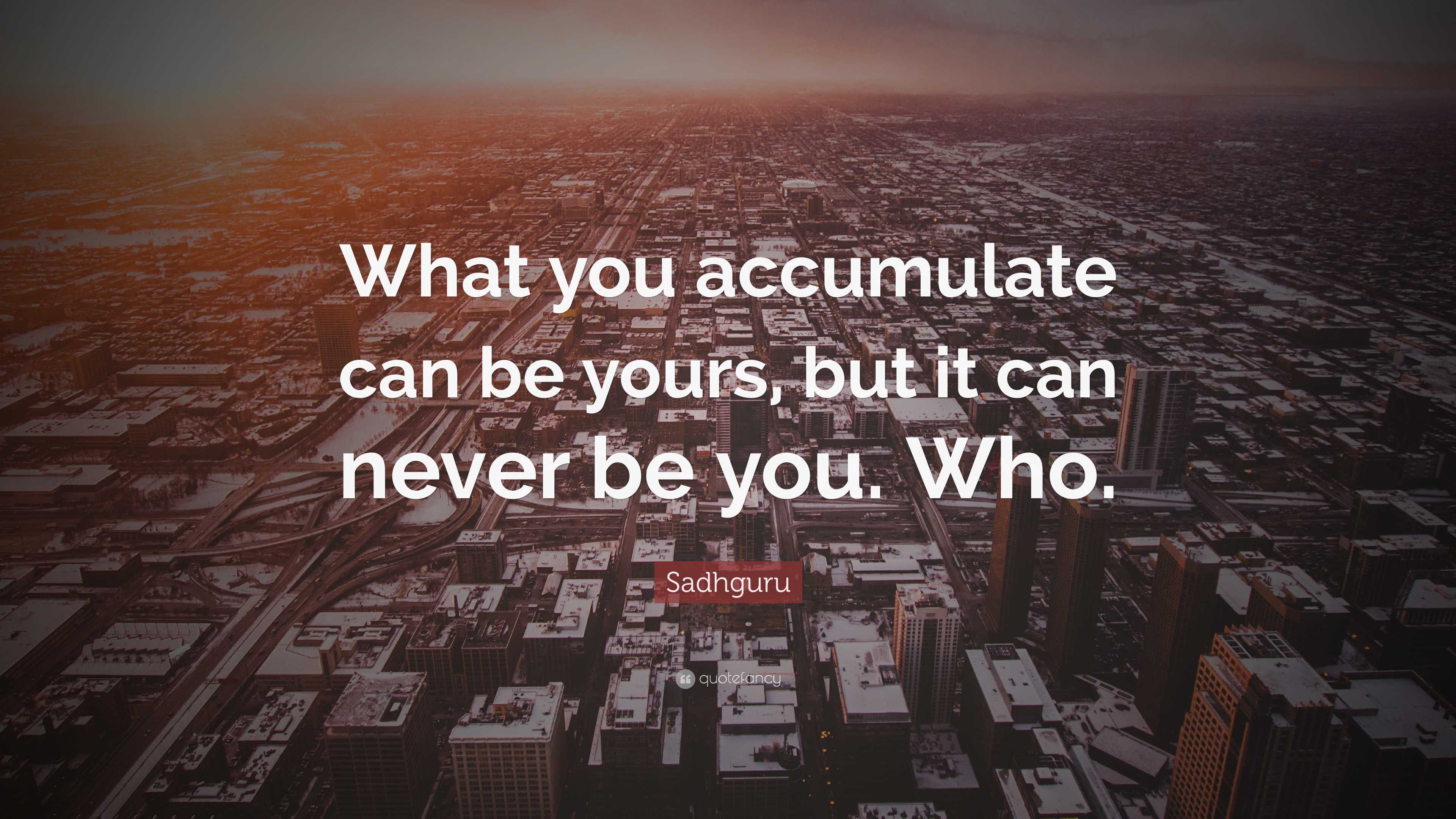 Sadhguru Quote: “What you accumulate can be yours, but it can never be ...