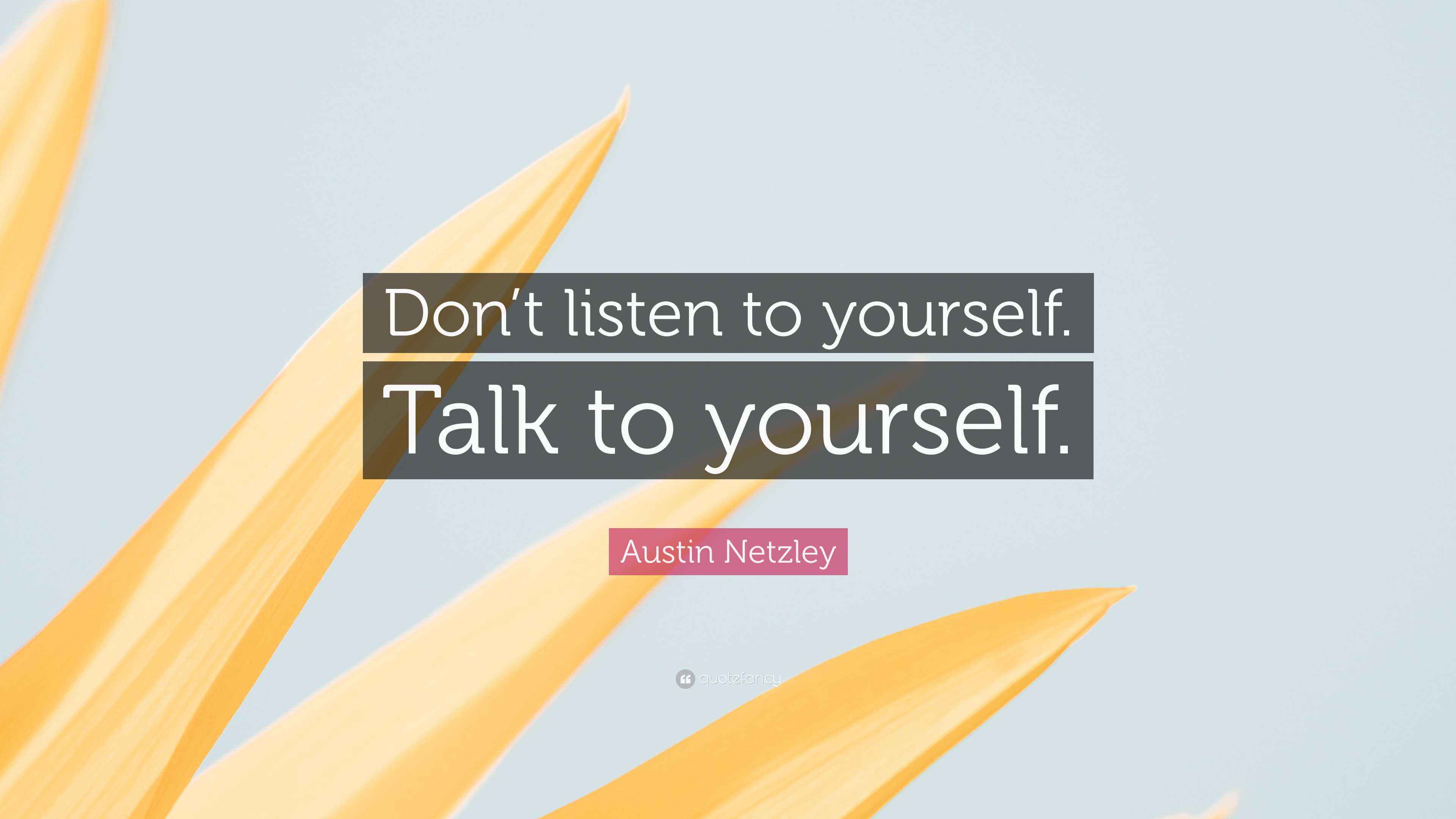 Austin Netzley Quote: “Don’t listen to yourself. Talk to yourself.”