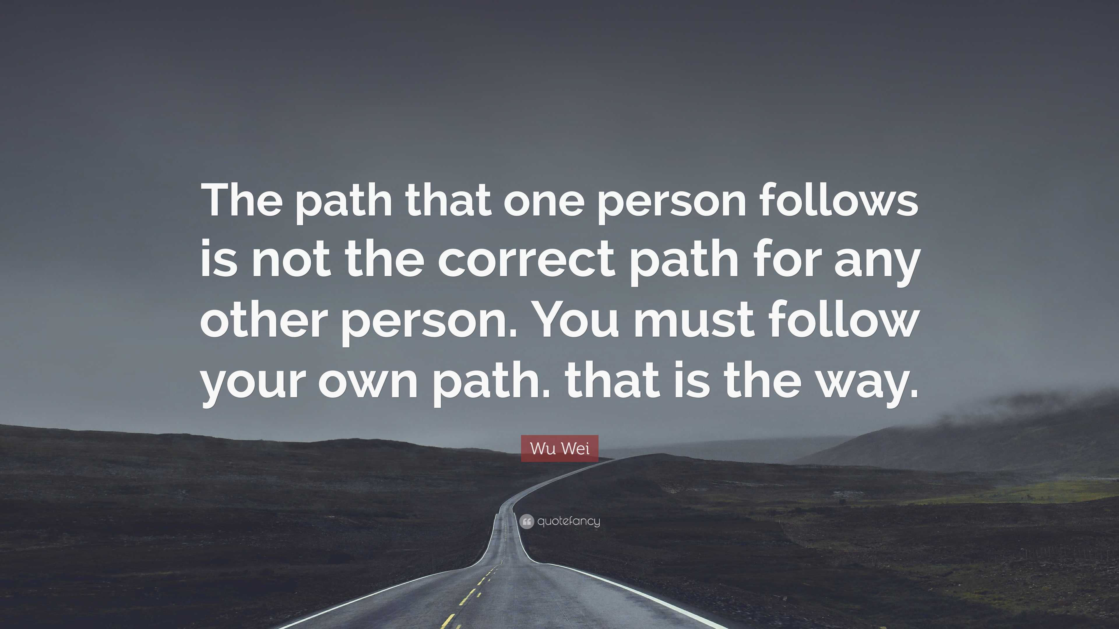 Wu Wei Quote: “The path that one person follows is not the correct path ...