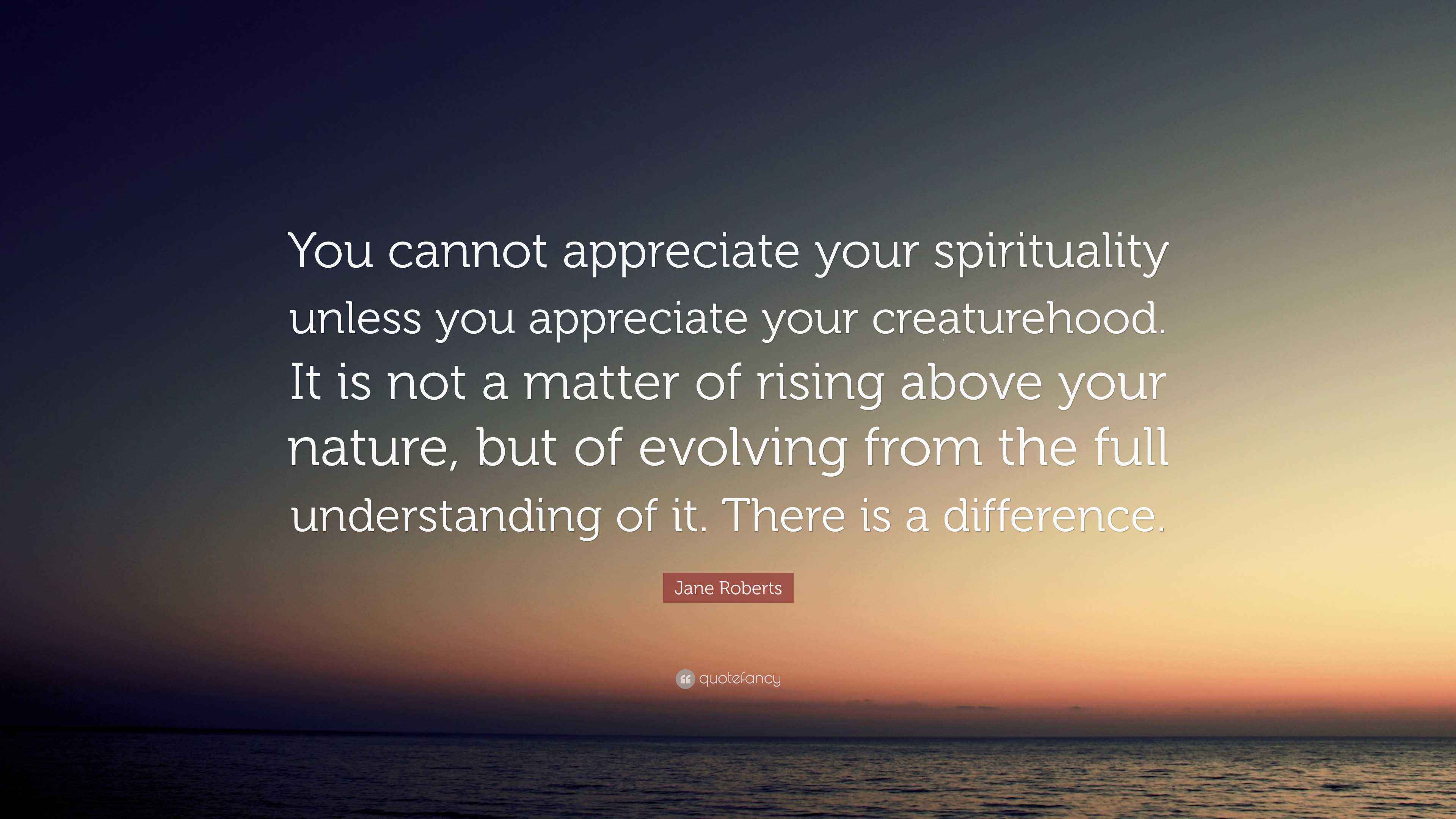 Jane Roberts Quote: “You cannot appreciate your spirituality unless you ...
