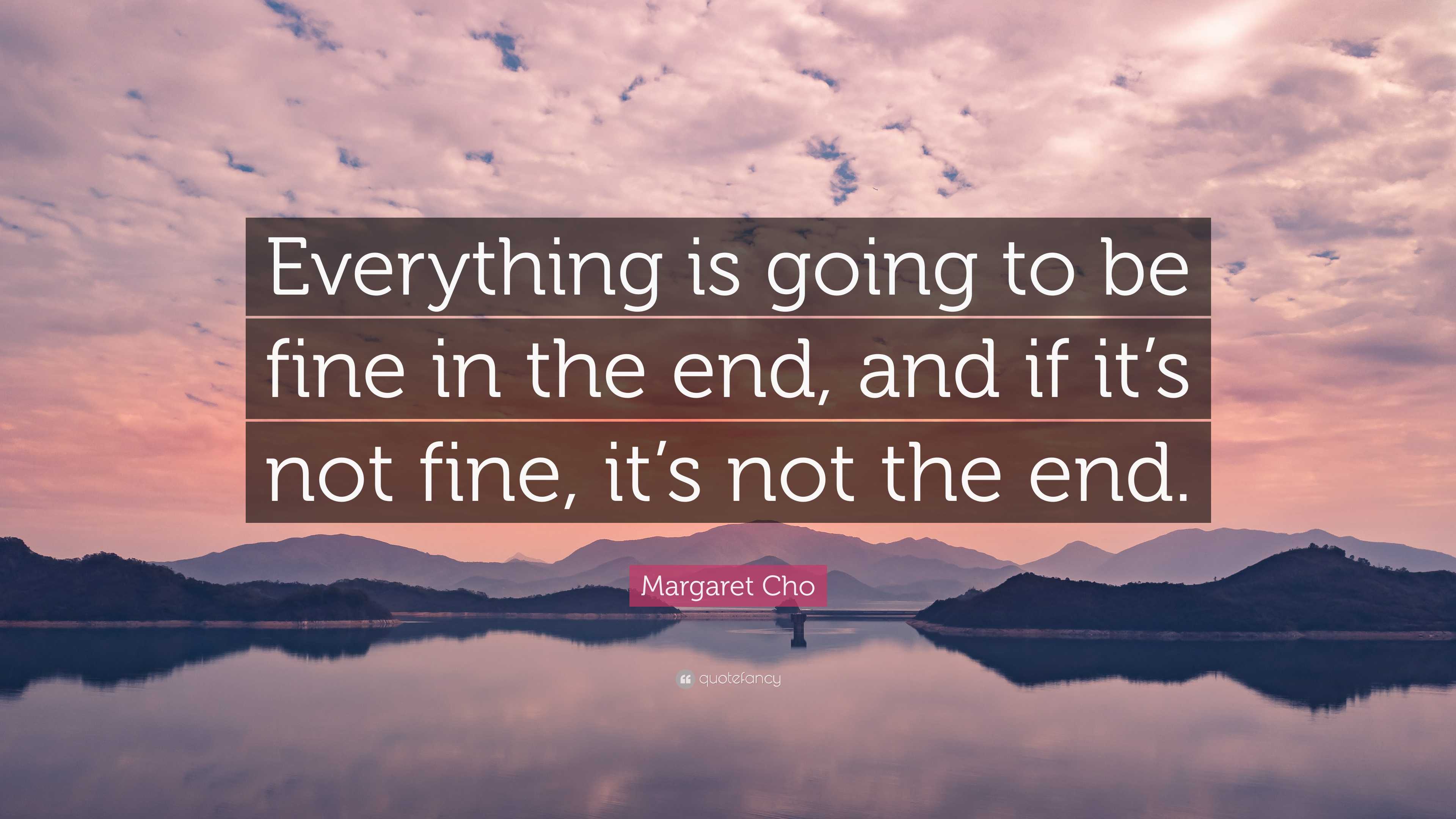 Margaret Cho Quote: “Everything is going to be fine in the end, and if ...
