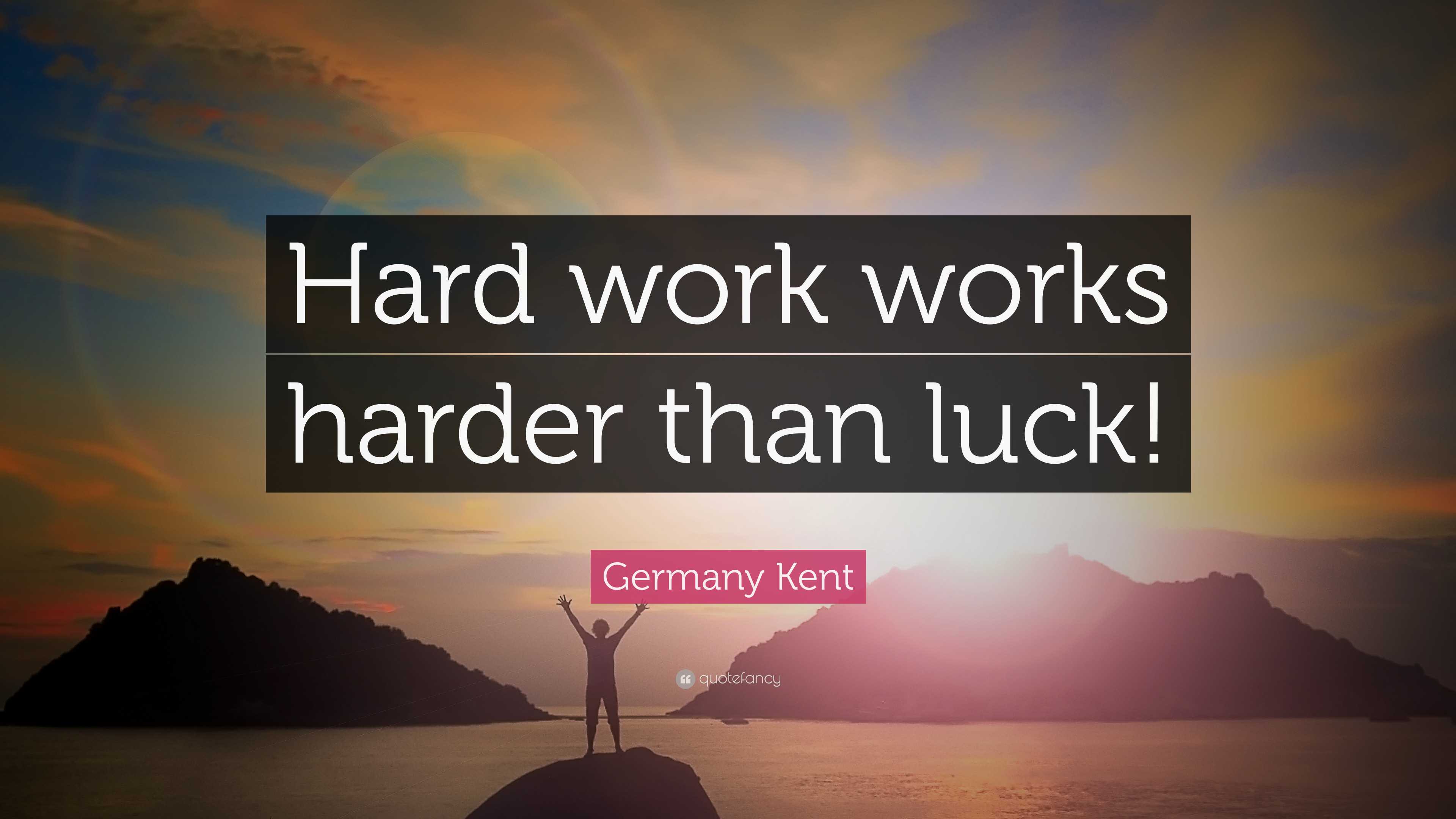 Germany Kent Quote: “Hard work works harder than luck!”