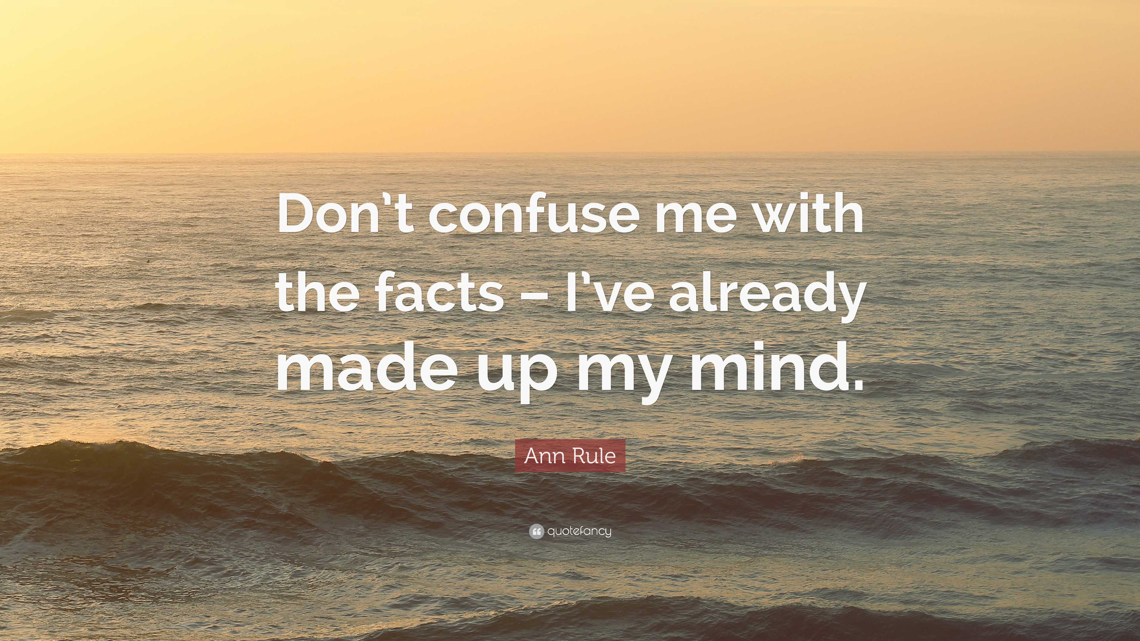 Ann Rule Quote: “Don’t confuse me with the facts – I’ve already made up ...